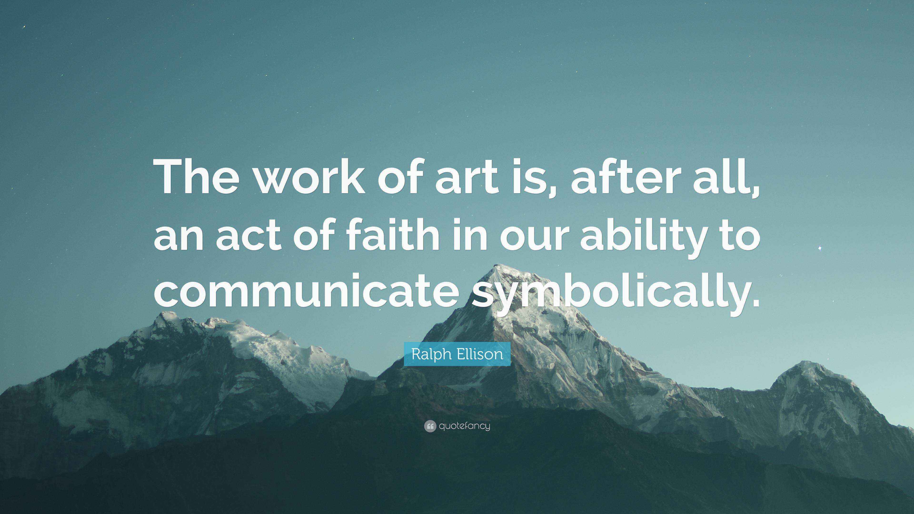Ralph Ellison Quote: “The work of art is, after all, an act of faith in ...