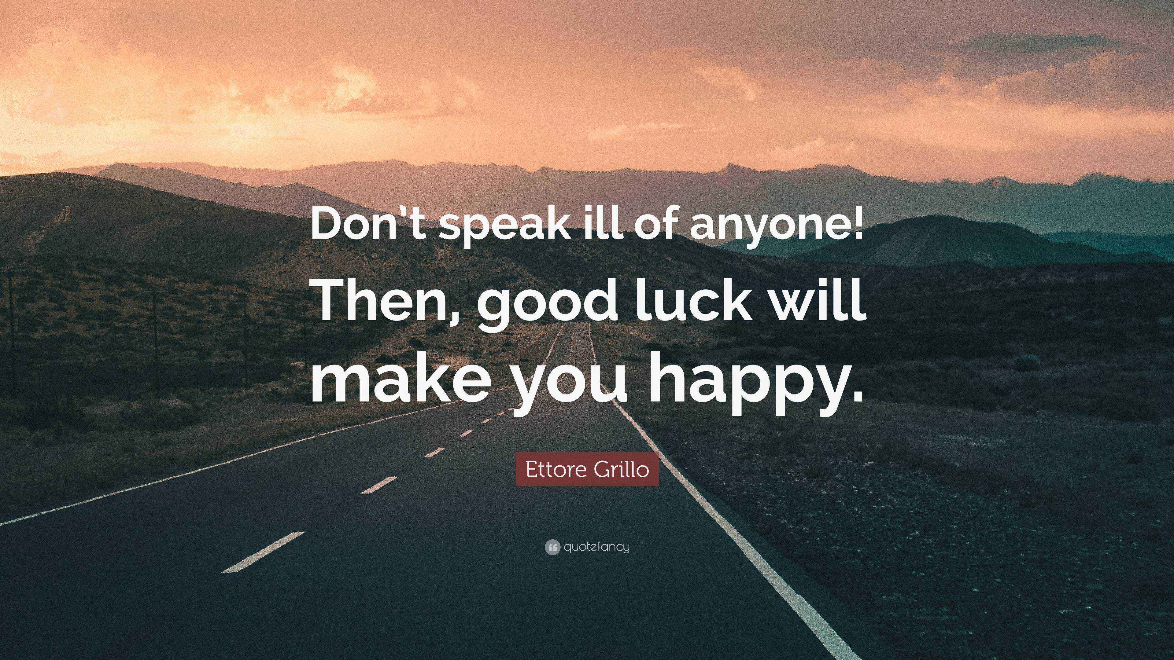 Ettore Grillo Quote: “Don’t speak ill of anyone! Then, good luck will ...