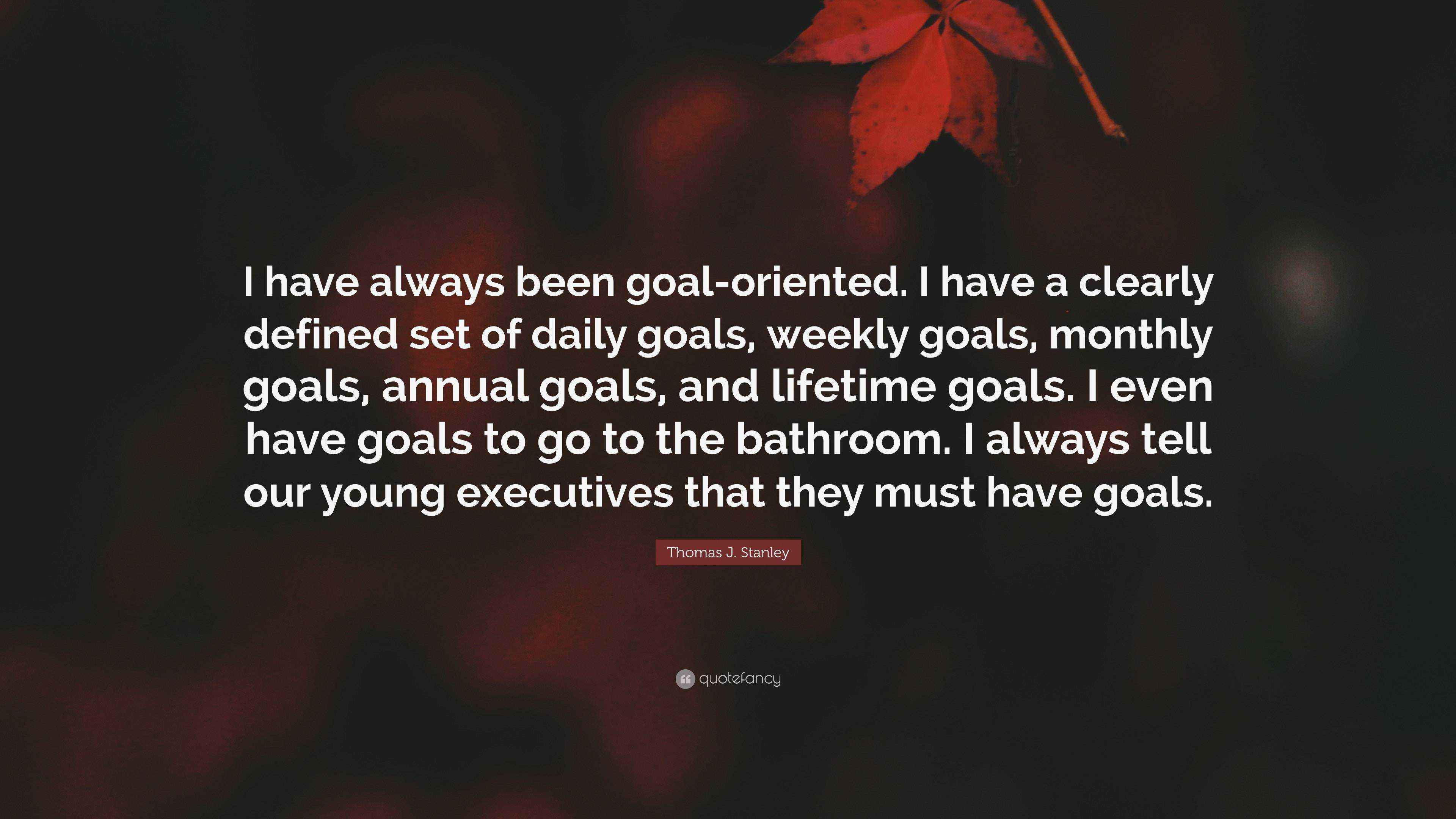 Thomas J. Stanley Quote: “I have always been goal-oriented. I have a ...