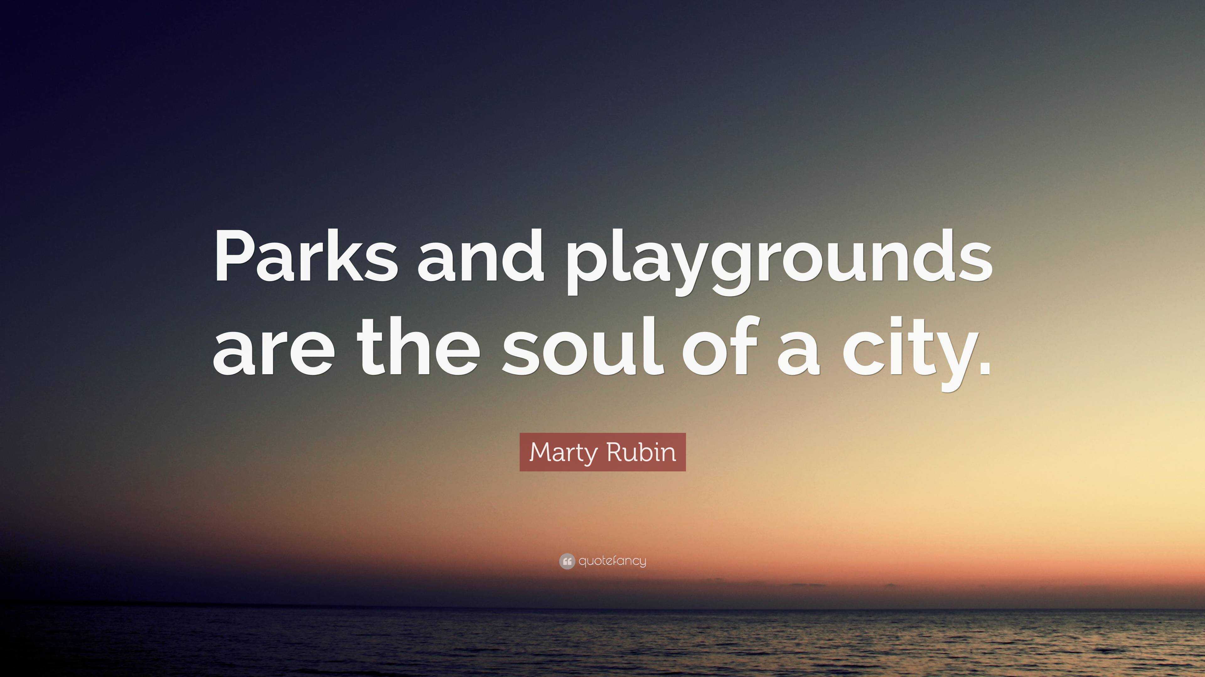 Marty Rubin Quote: “Parks and playgrounds are the soul of a city.”