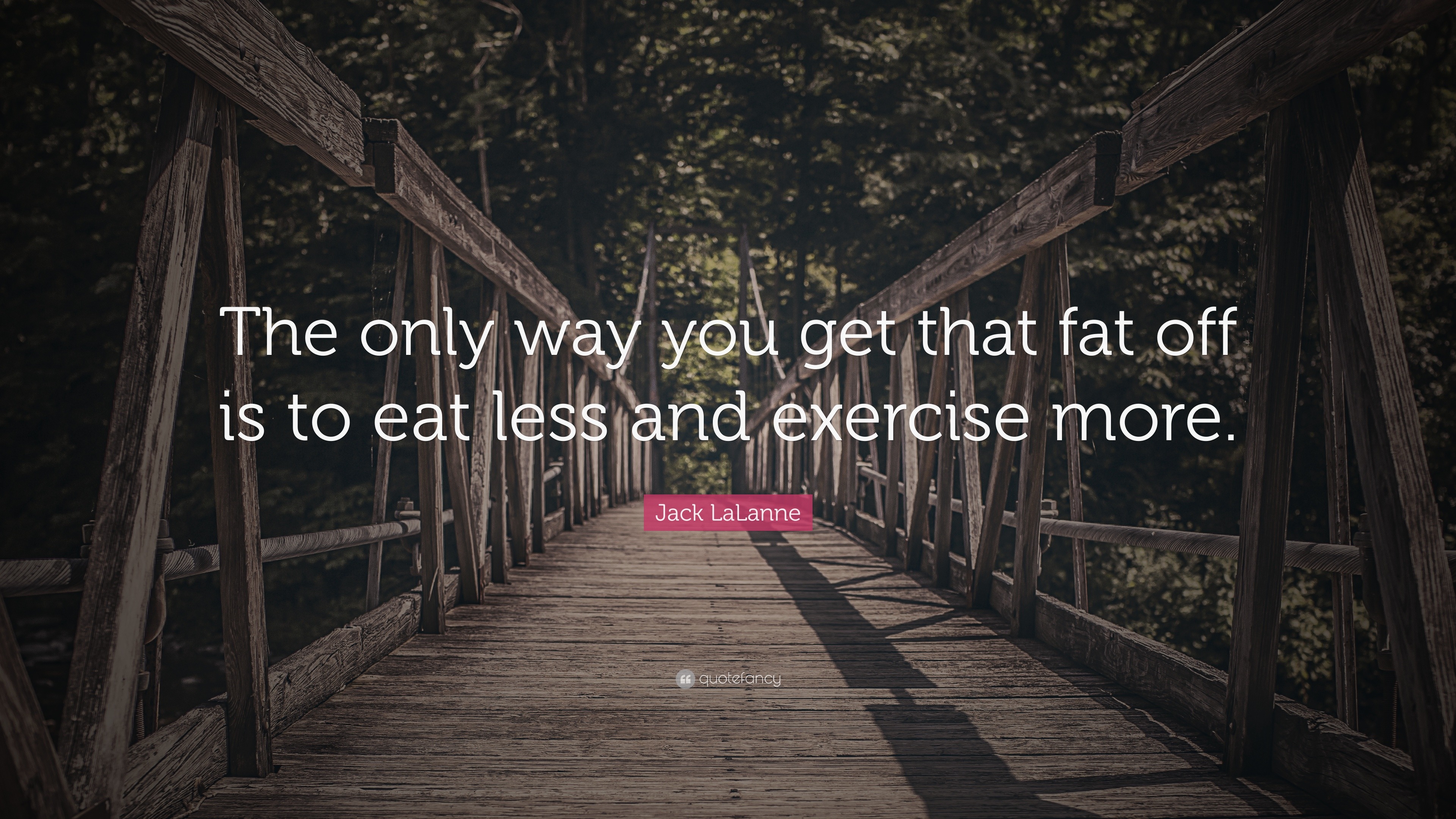 Jack LaLanne Quote: “The only way you get that fat off is to eat less ...