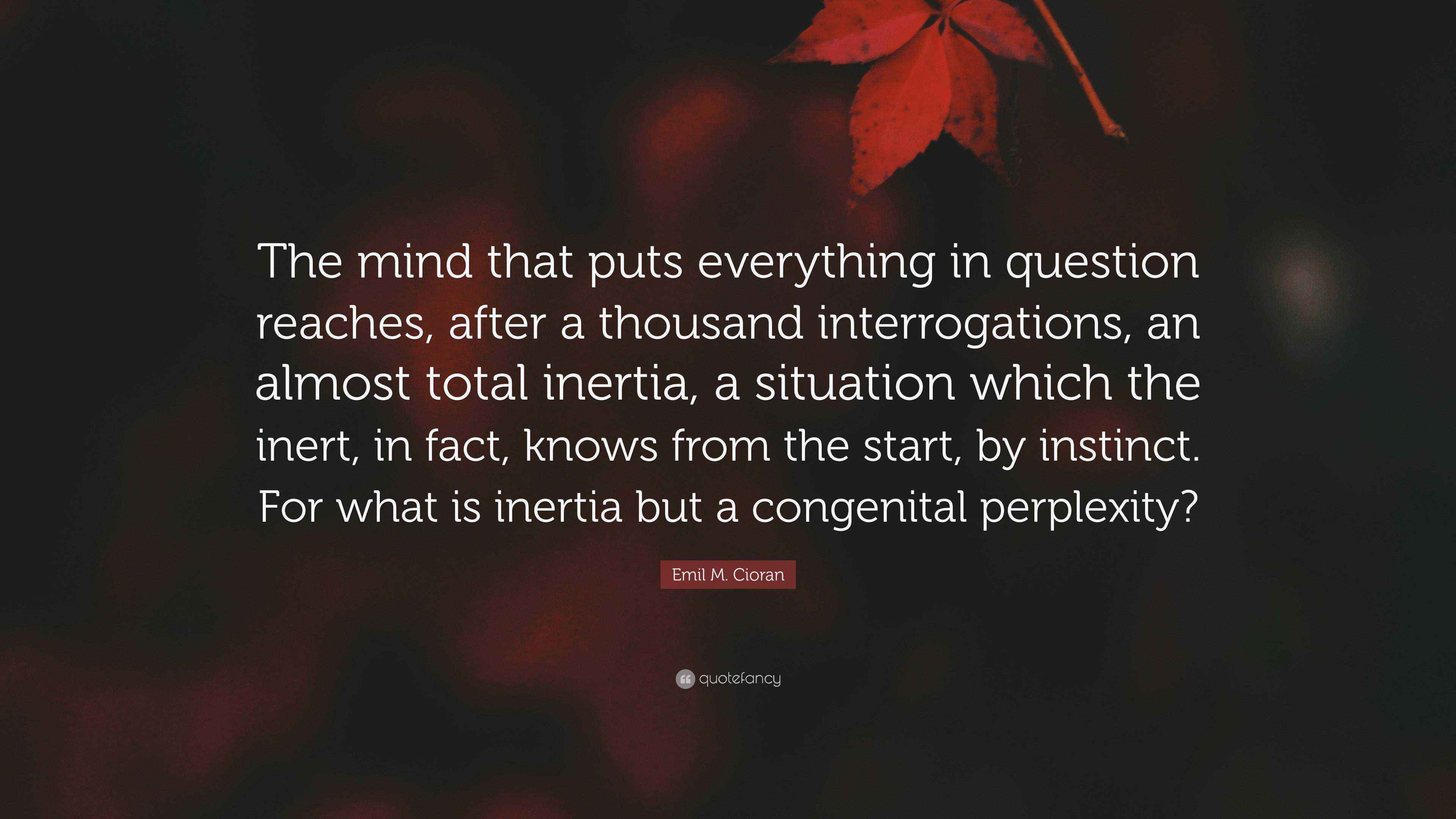 Emil M. Cioran Quote: “The mind that puts everything in question ...