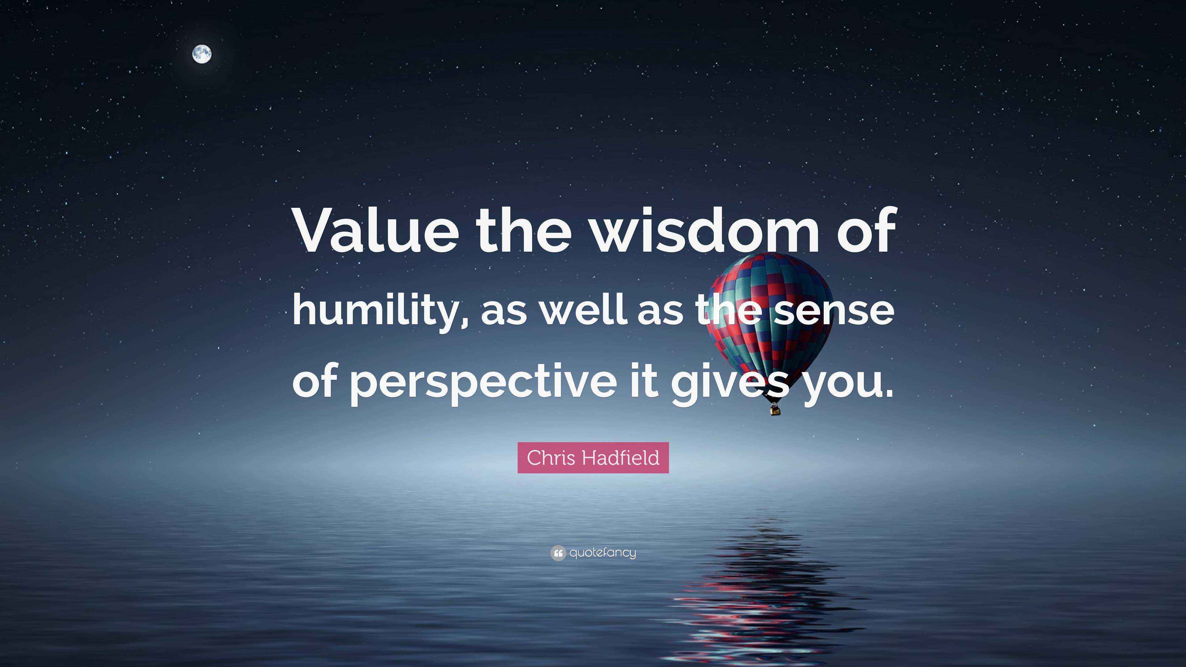 Chris Hadfield Quote: “Value the wisdom of humility, as well as the ...