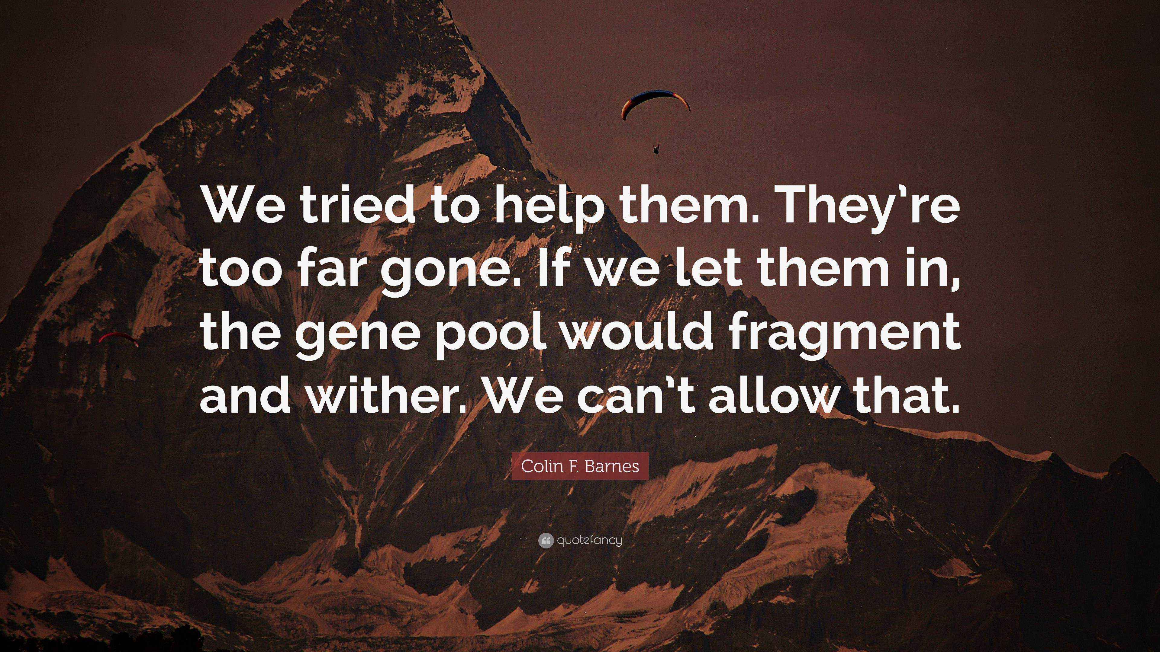 Colin F. Barnes Quote: “We tried to help them. They’re too far gone. If ...