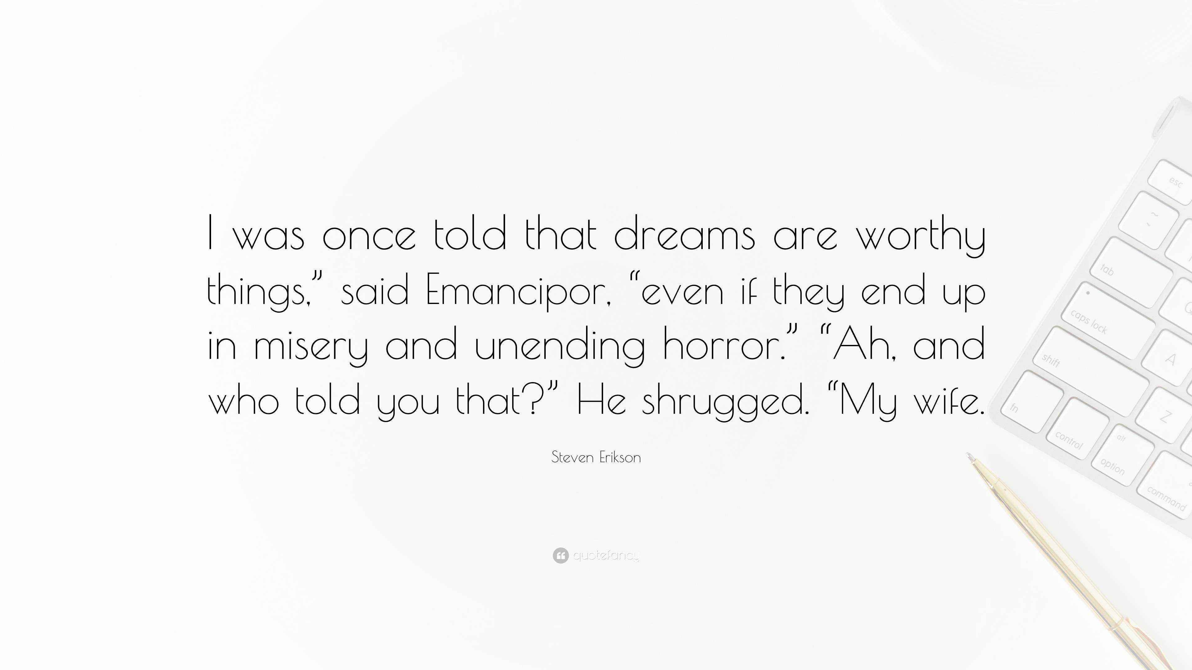 Steven Erikson Quote: “I was once told that dreams are worthy things ...