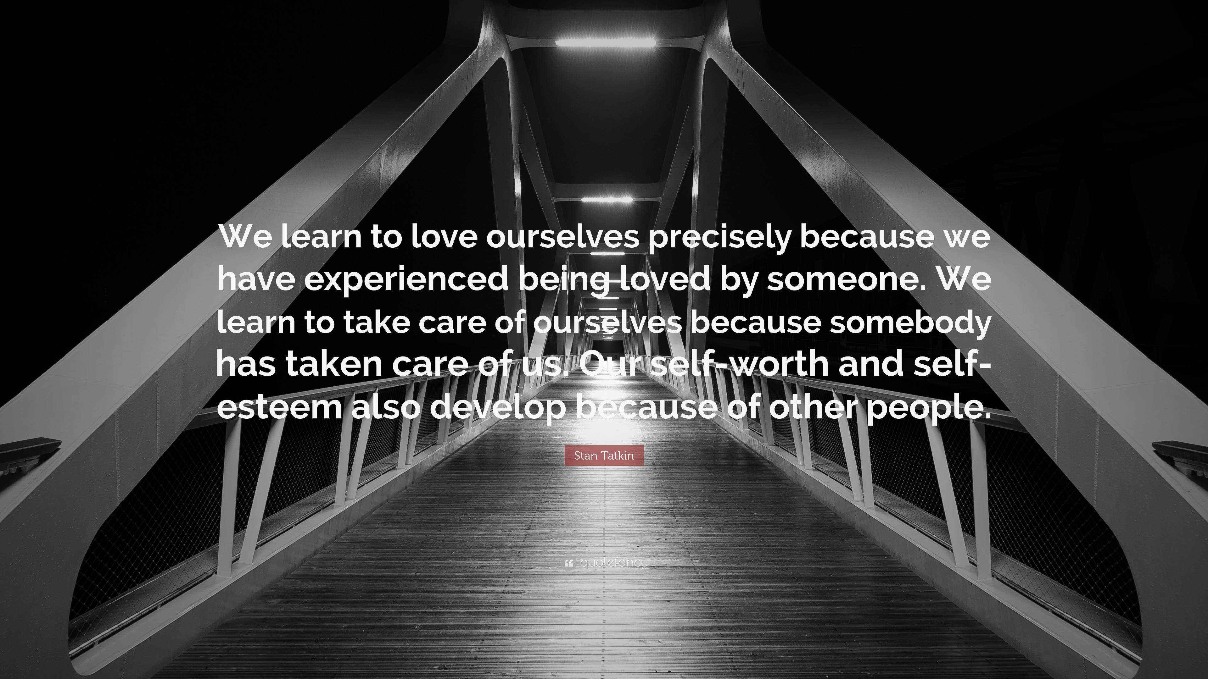 Stan Tatkin Quote: “We learn to love ourselves precisely because we ...