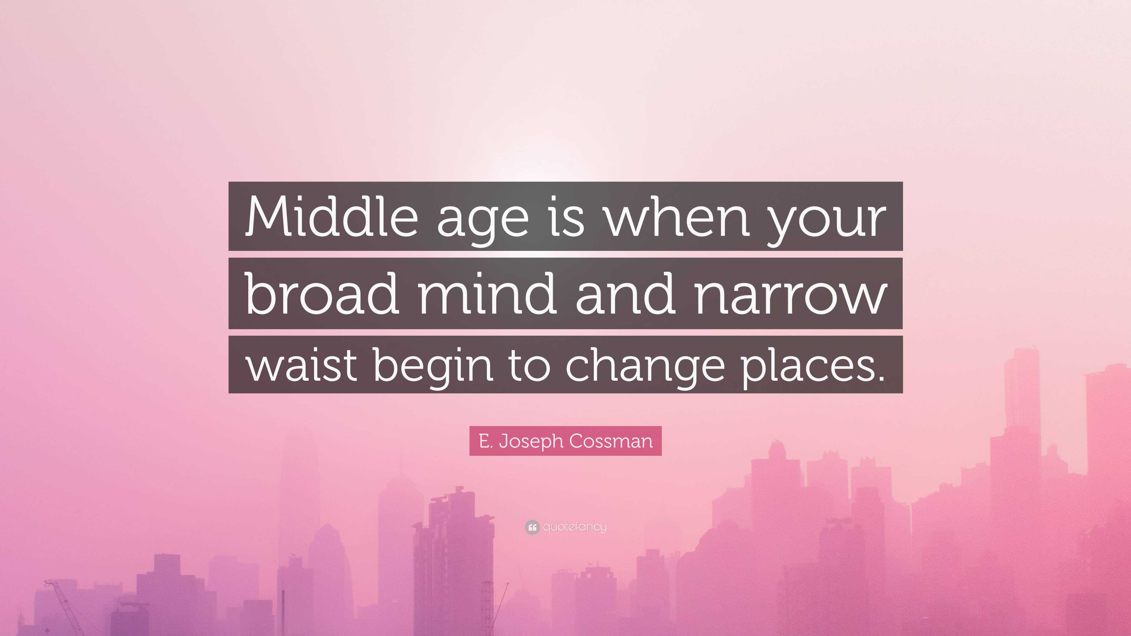 E. Joseph Cossman Quote: “Middle age is when your broad mind and narrow ...