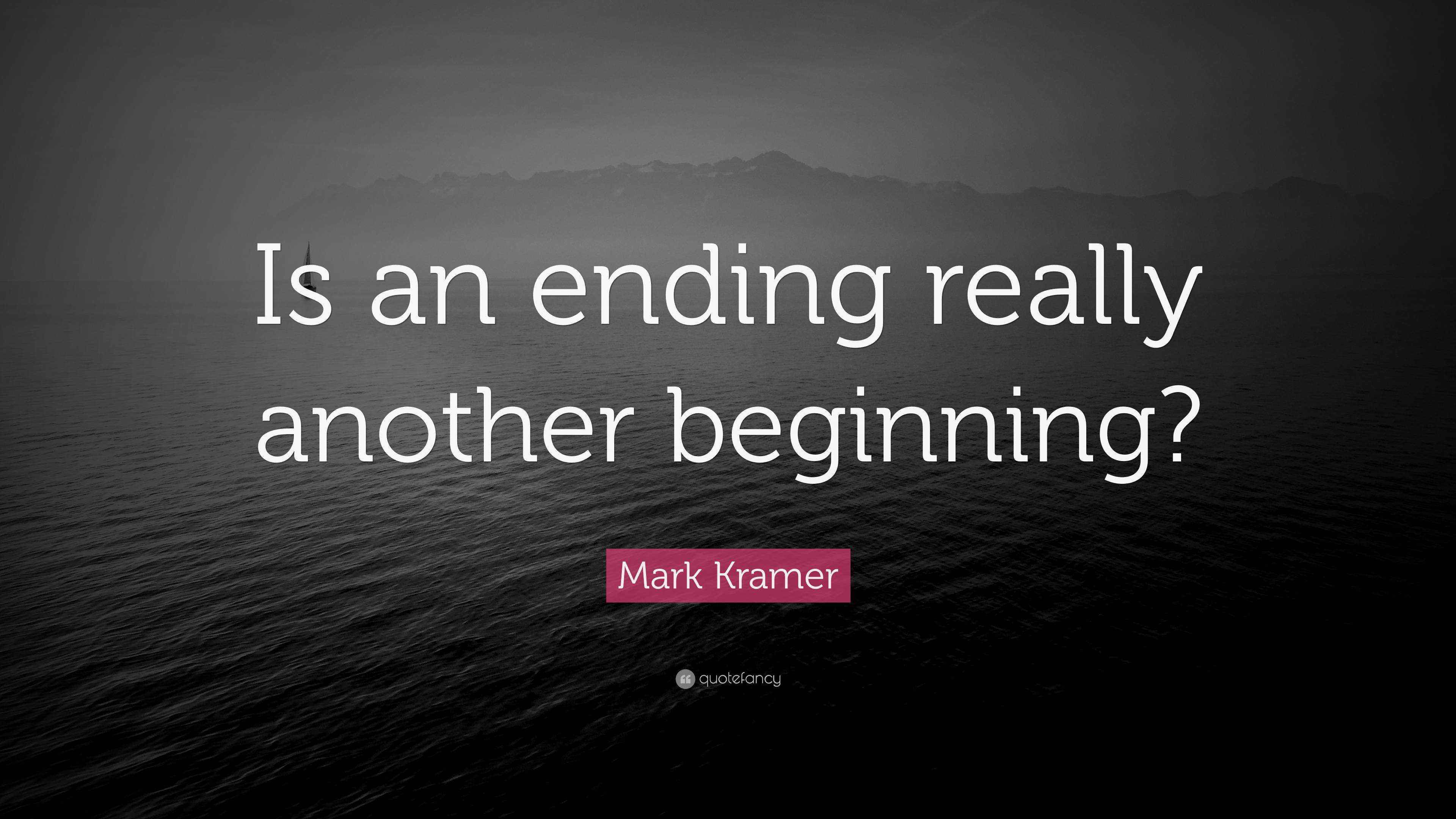 Mark Kramer Quote: “Is an ending really another beginning?”