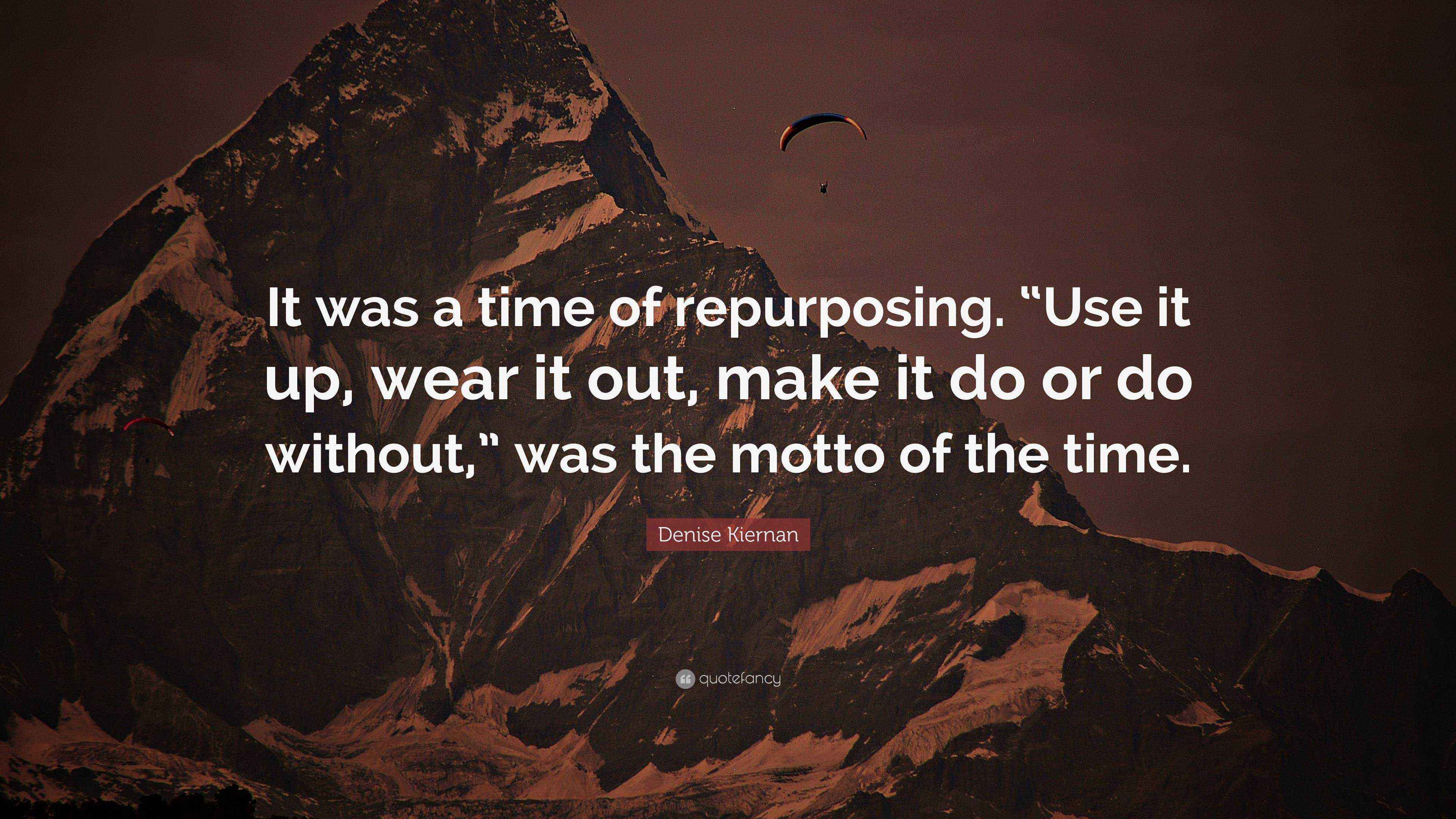 Denise Kiernan Quote: “It was a time of repurposing. “Use it up, wear ...