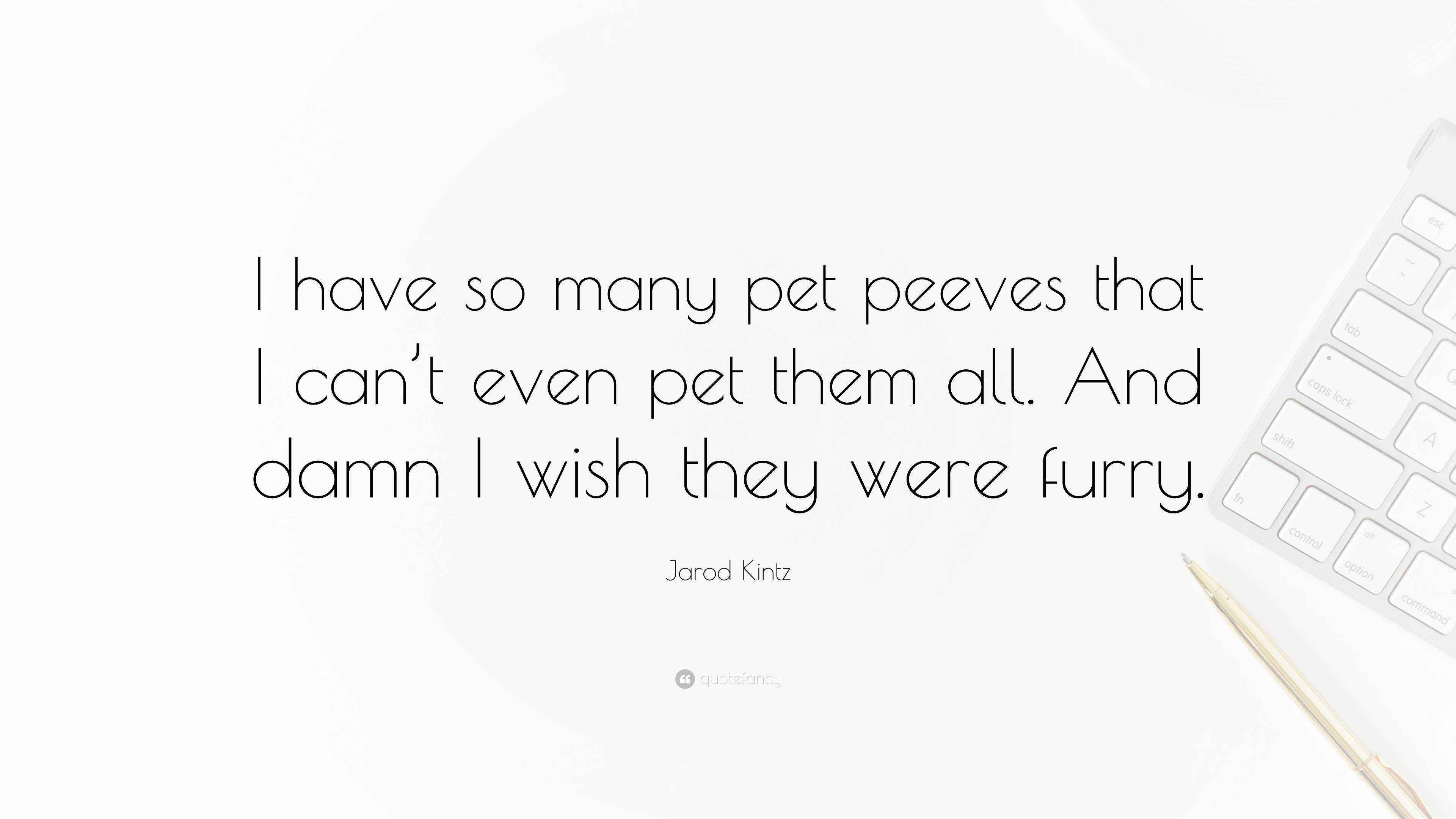 Jarod Kintz Quote: “I have so many pet peeves that I can’t even pet ...