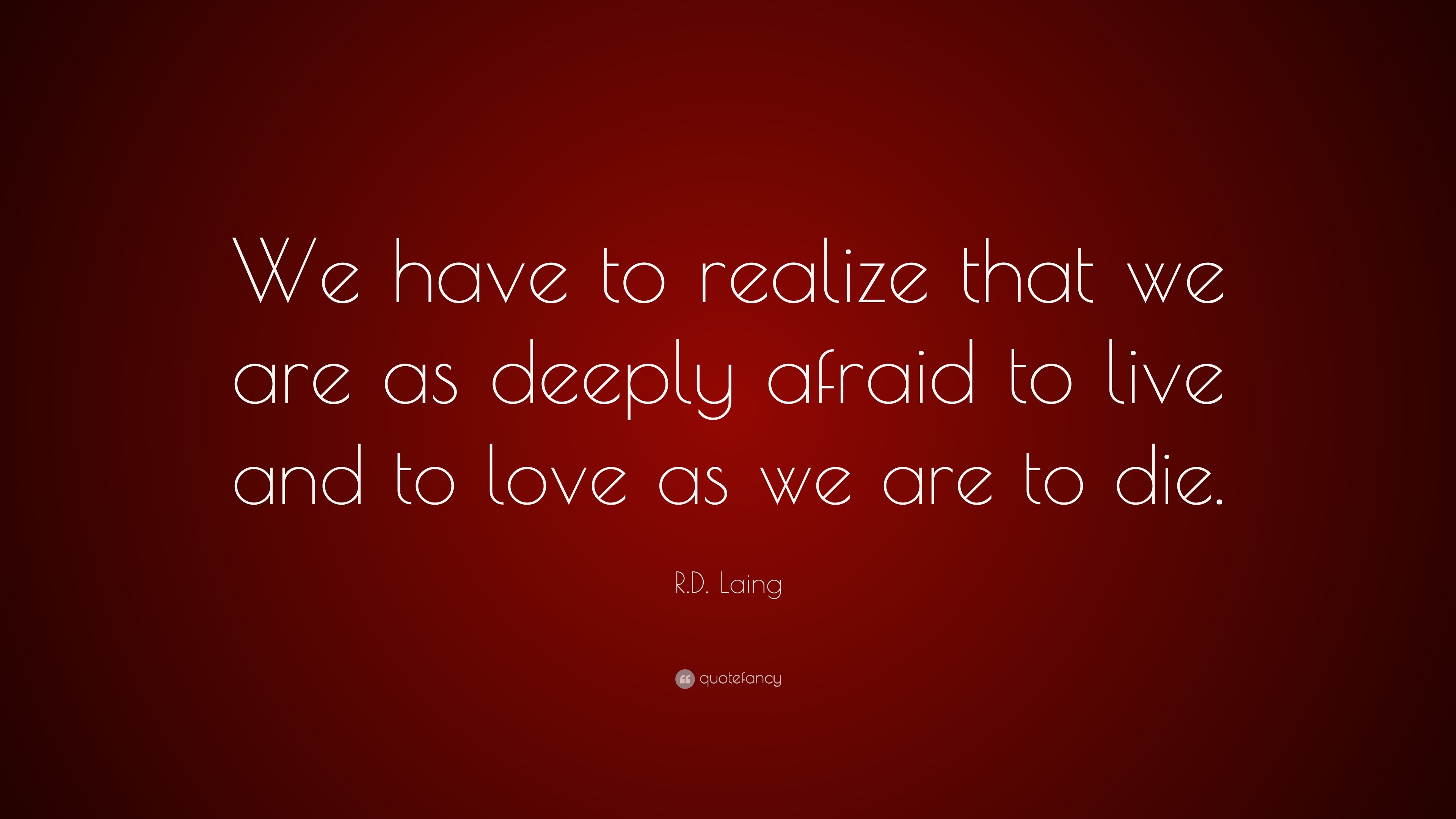 R.D. Laing Quote: “We have to realize that we are as deeply afraid to ...