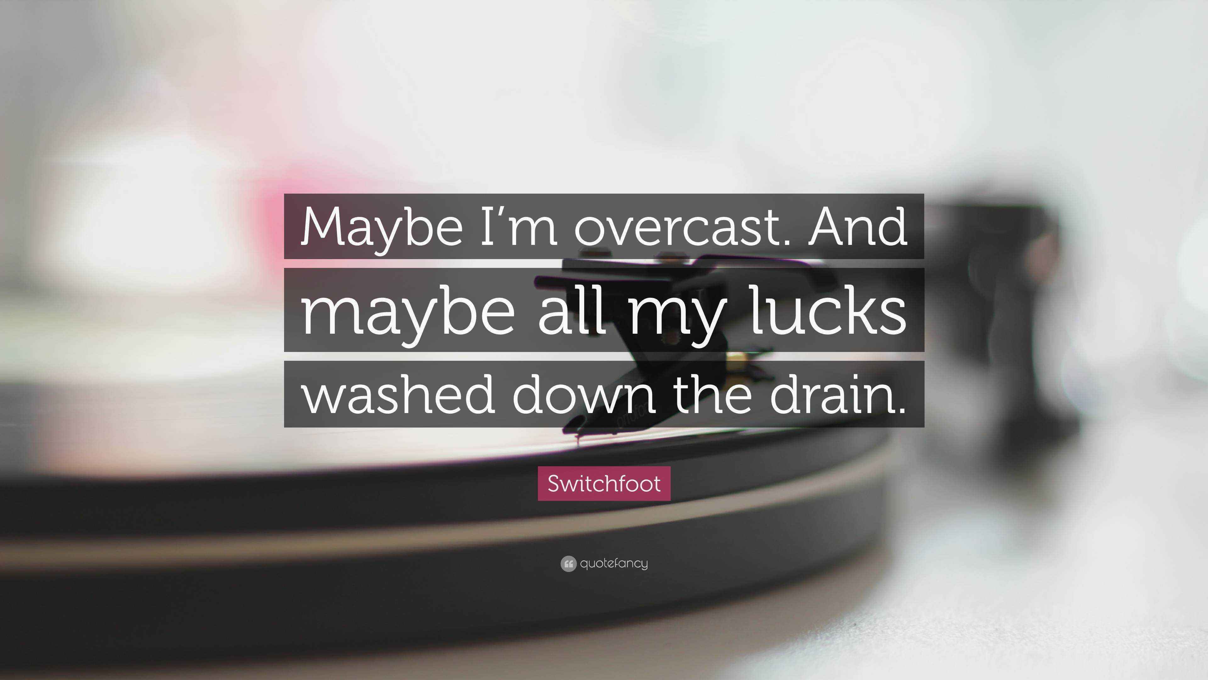 Switchfoot Quote: “Maybe I’m overcast. And maybe all my lucks washed ...