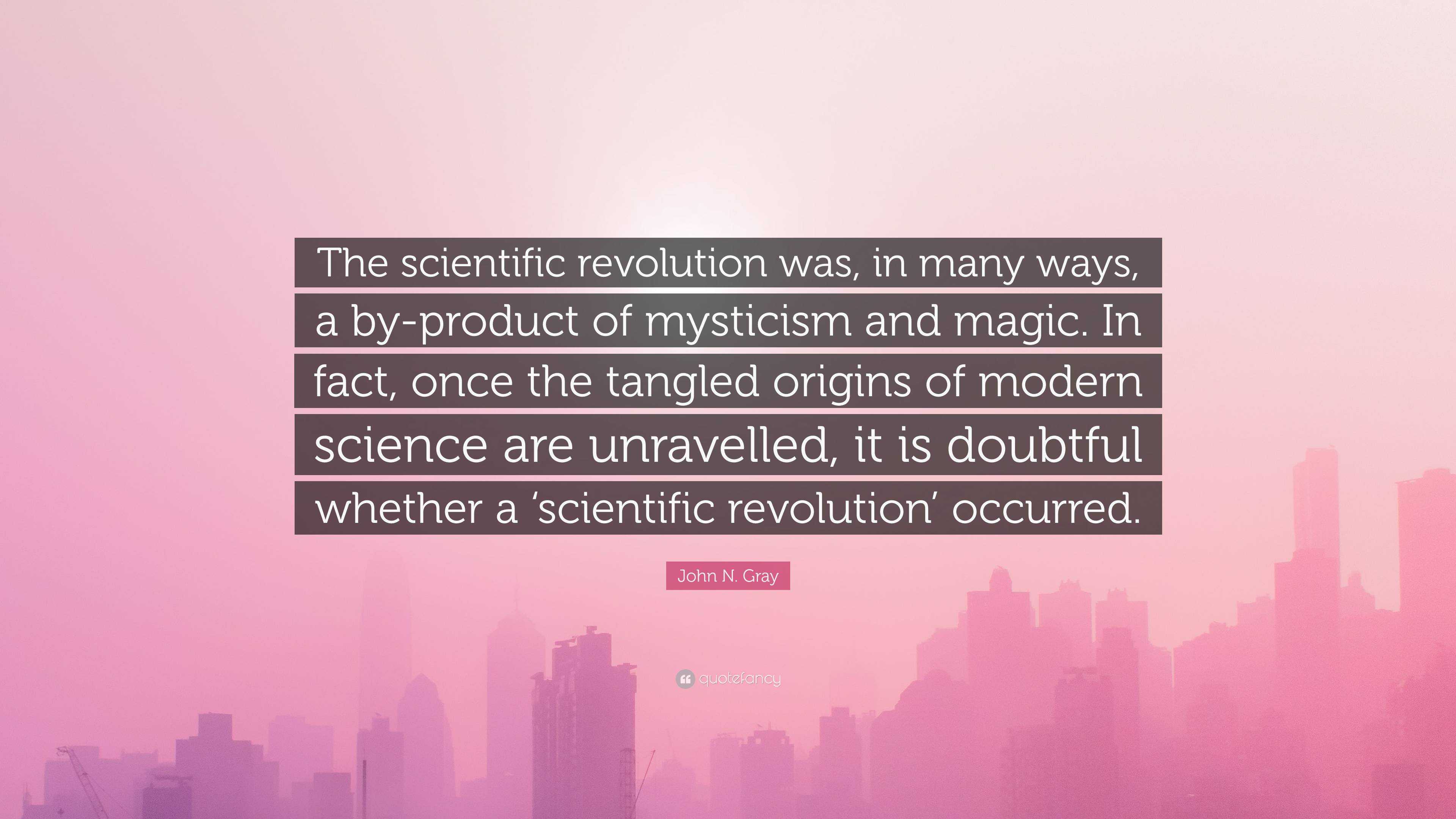 John N. Gray Quote: “The scientific revolution was, in many ways, a by ...