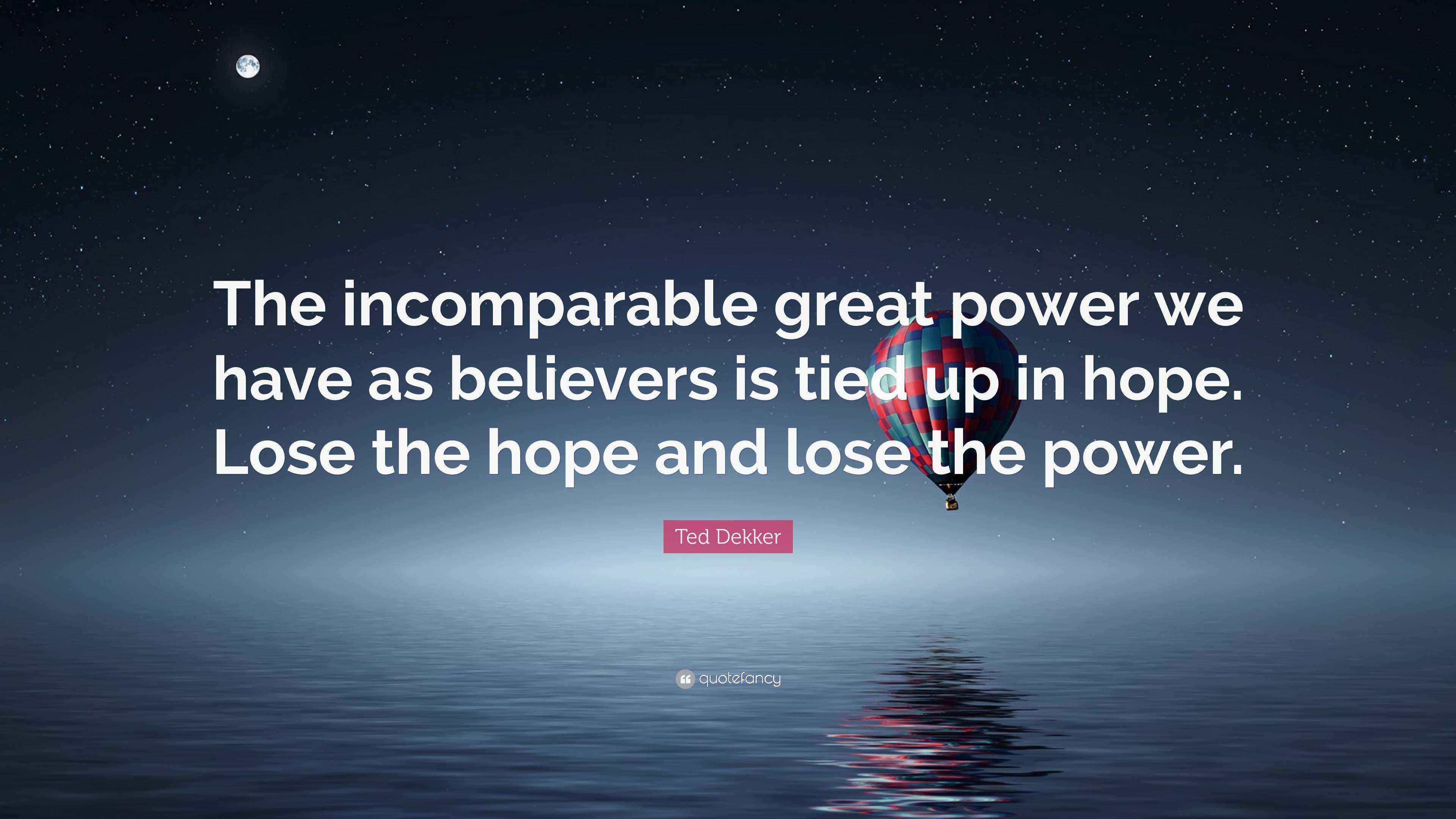 Ted Dekker Quote: “The incomparable great power we have as believers is ...