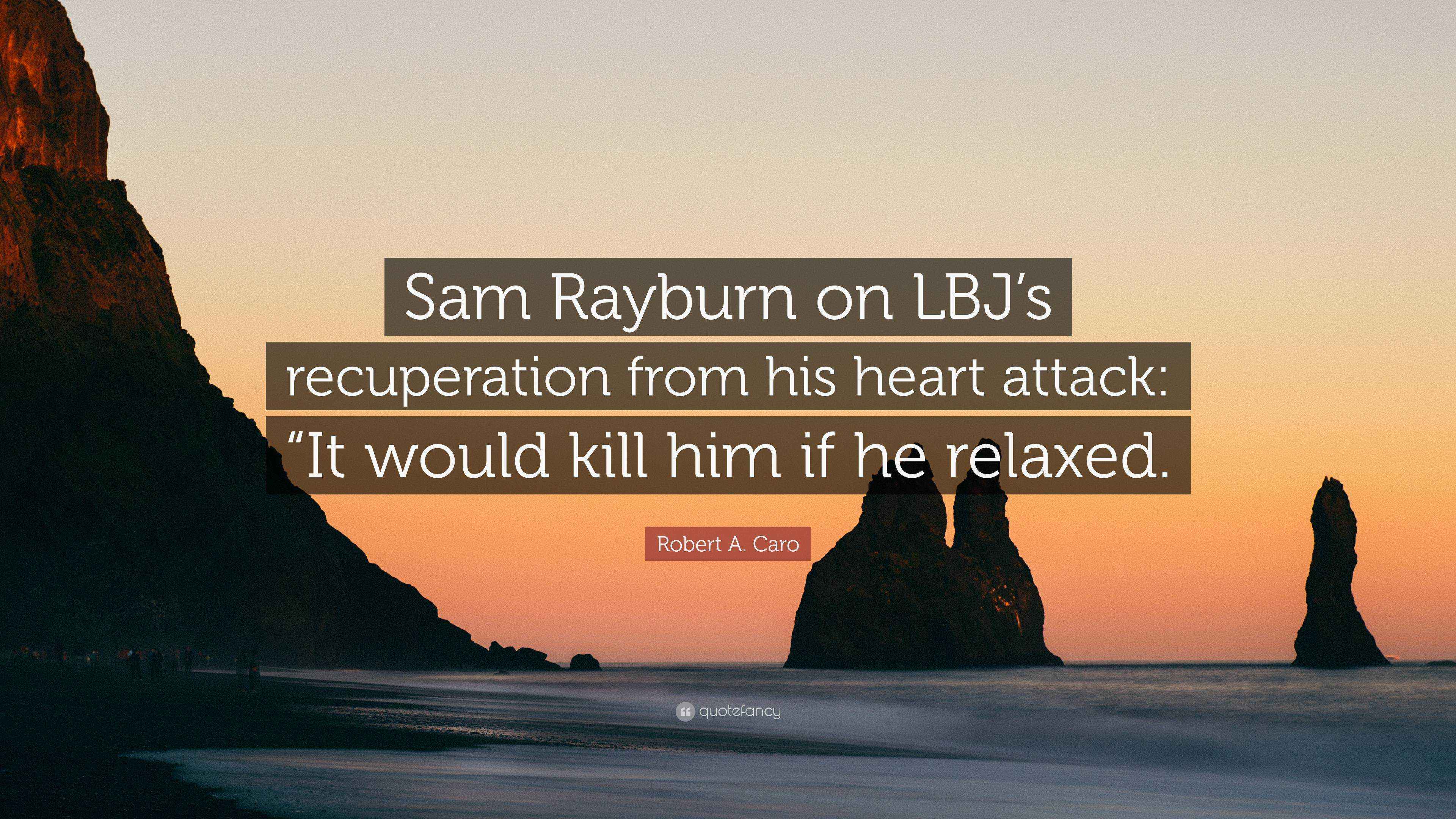 Robert A. Caro Quote: “Sam Rayburn on LBJ’s recuperation from his heart ...