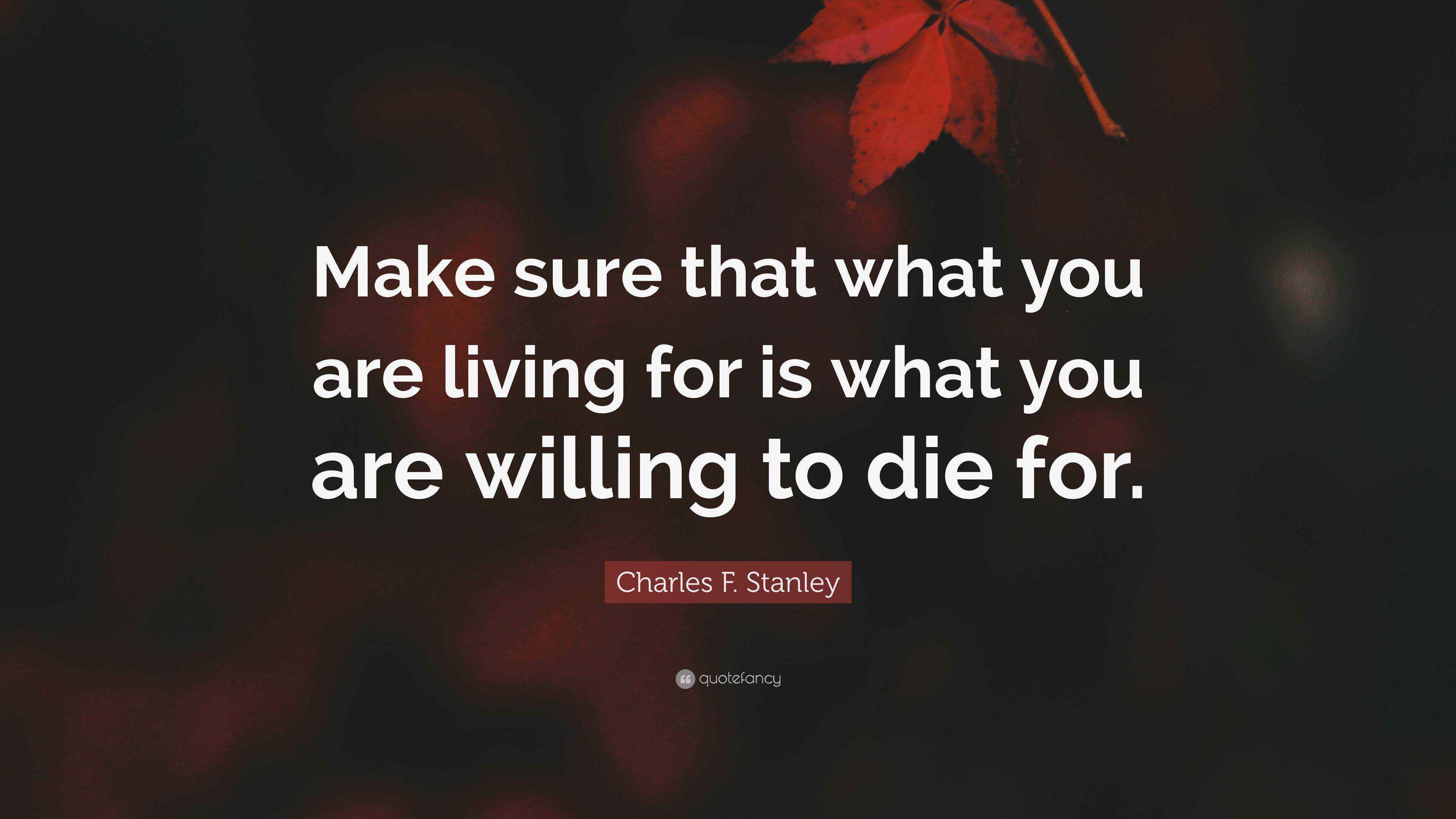 Charles F. Stanley Quote: “Make sure that what you are living for is ...