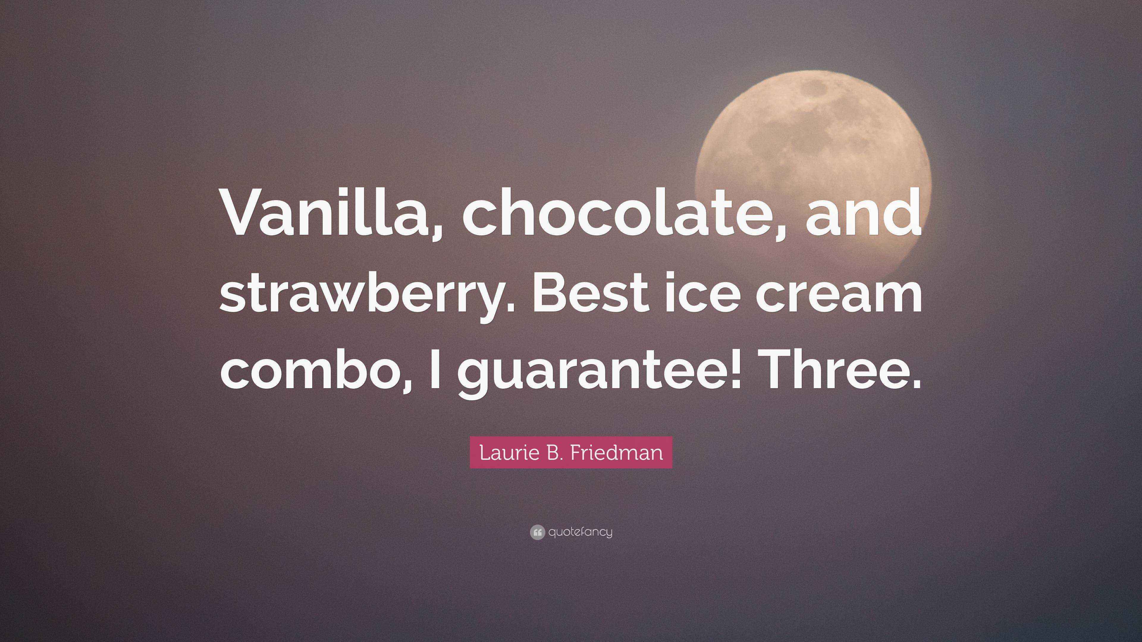 Laurie B. Friedman Quote: “Vanilla, chocolate, and strawberry. Best ice ...