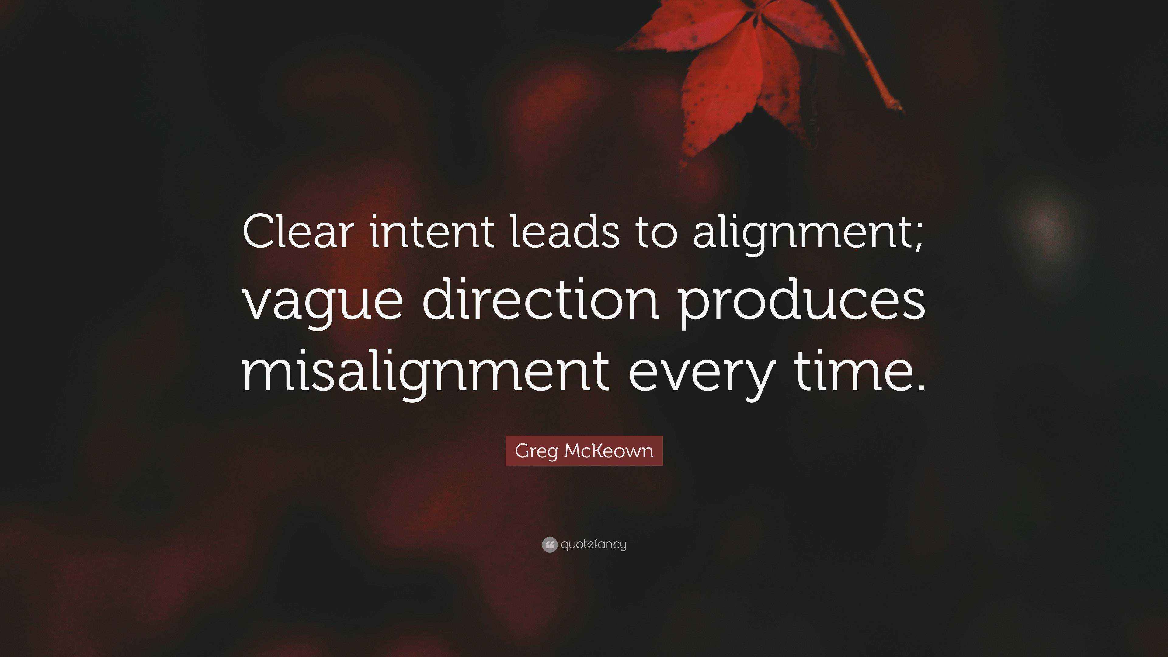 Greg McKeown Quote: “Clear intent leads to alignment; vague direction ...