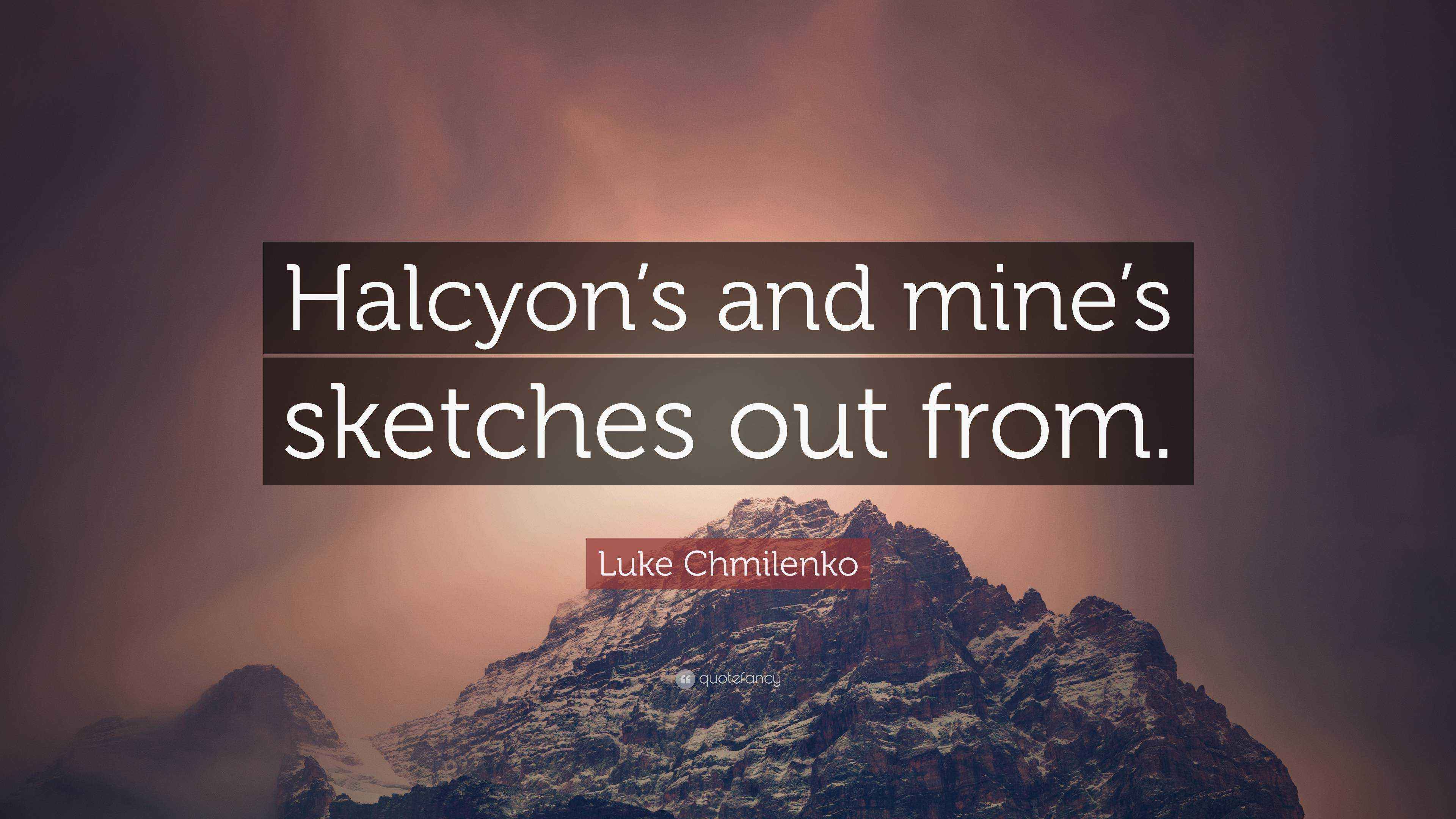 Luke Chmilenko Quote: “Halcyon’s and mine’s sketches out from.”