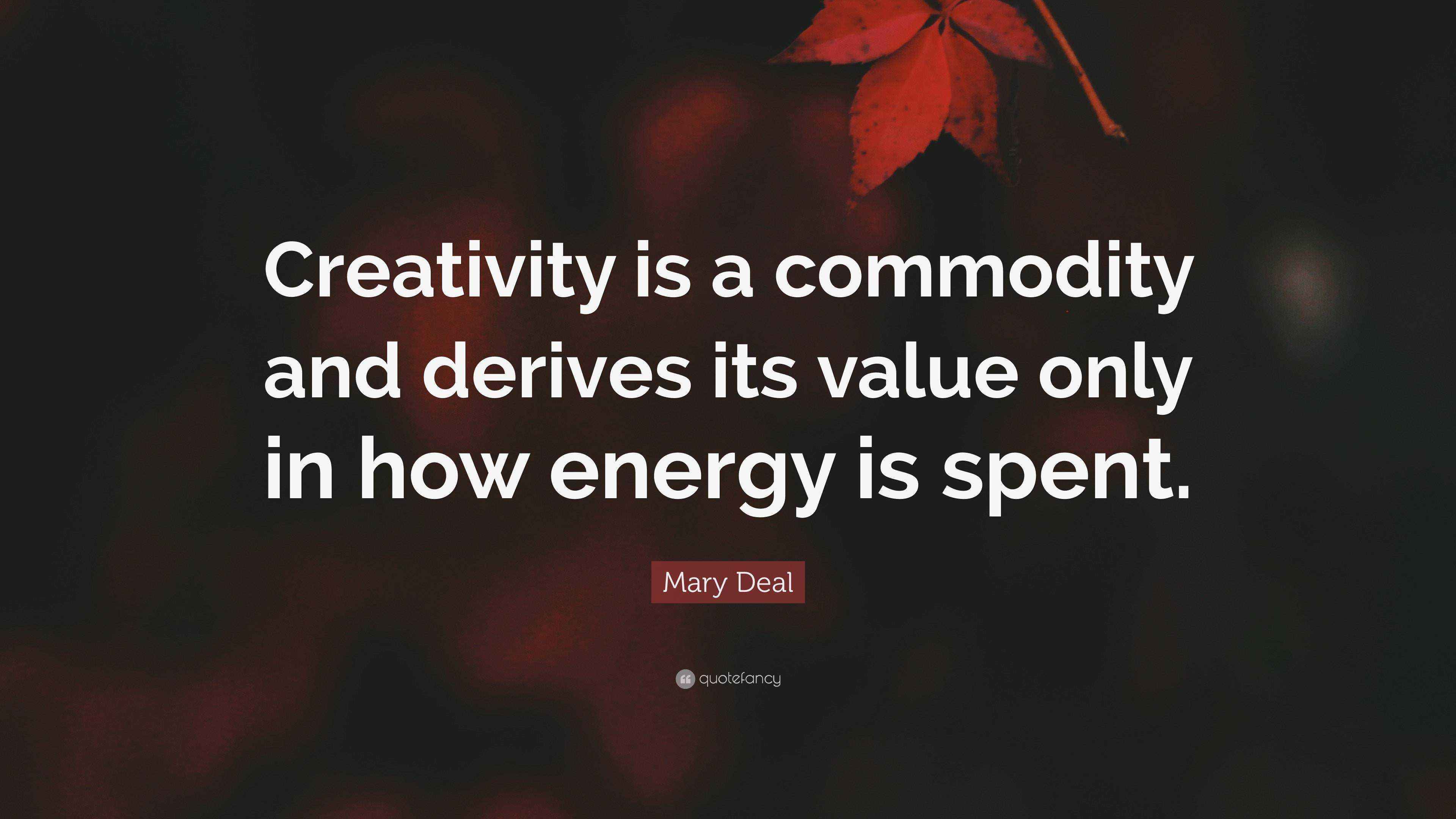 Mary Deal Quote: “Creativity is a commodity and derives its value only ...