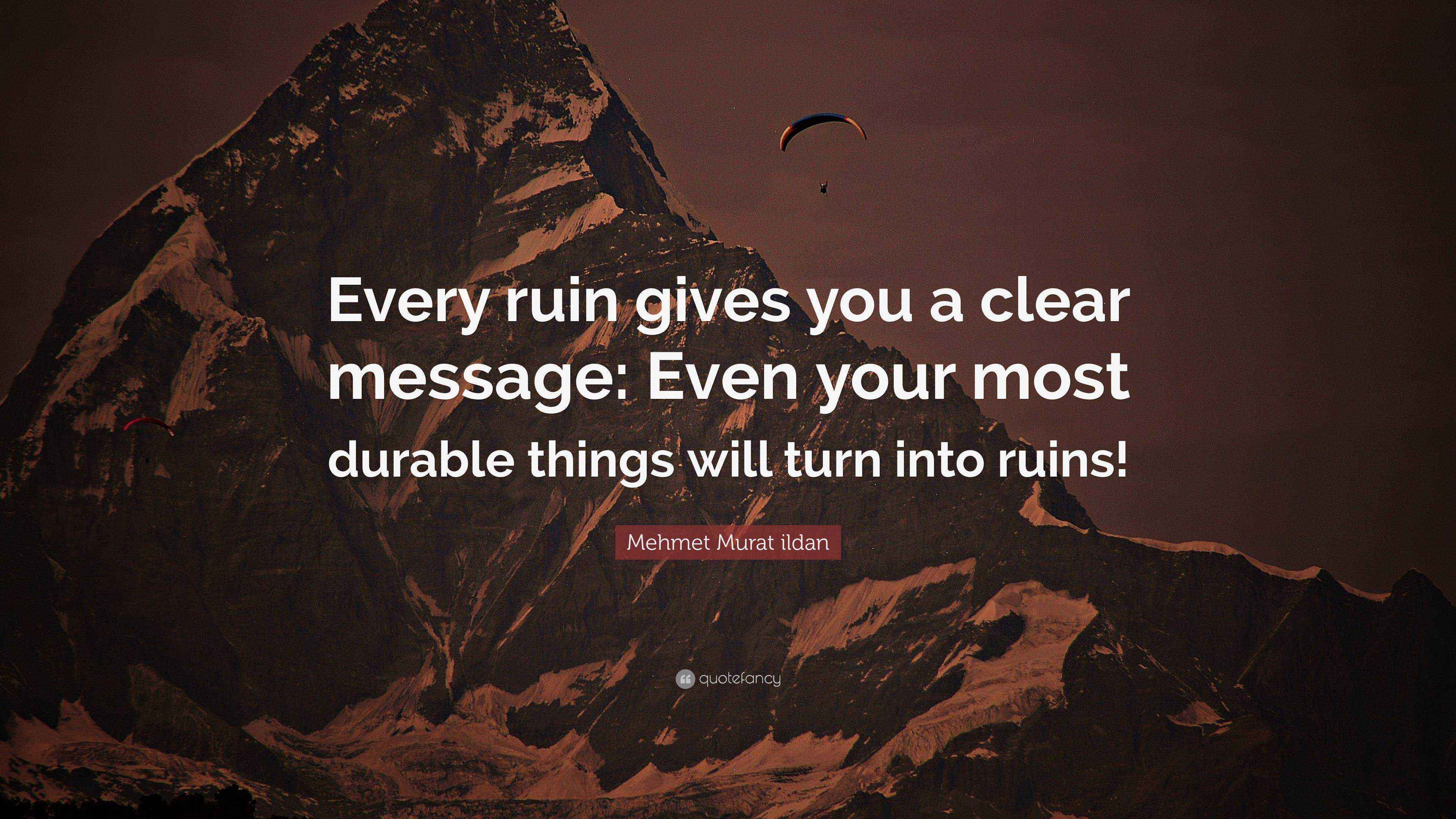 Mehmet Murat ildan Quote: “Every ruin gives you a clear message: Even ...