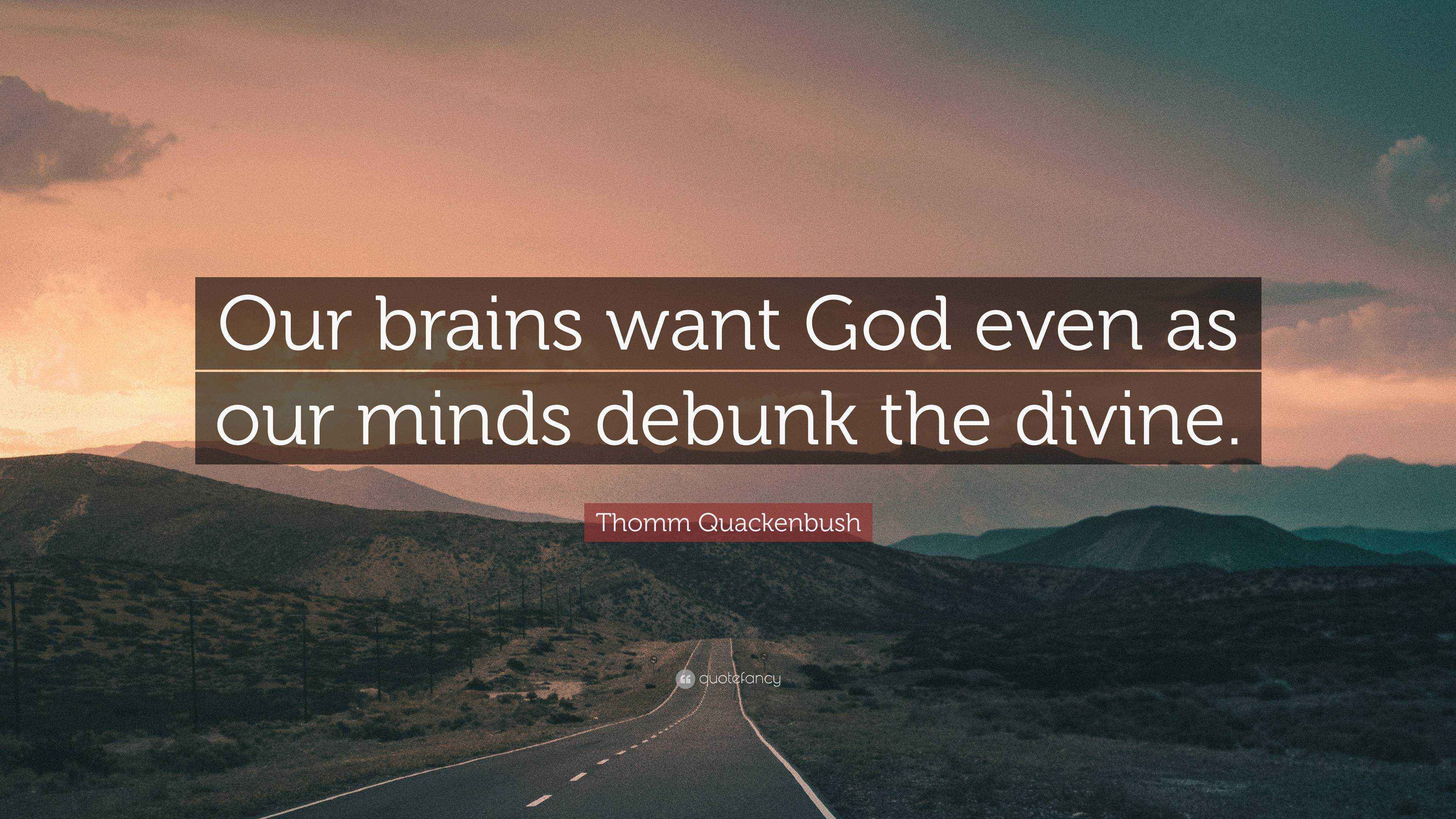 Thomm Quackenbush Quote: “Our brains want God even as our minds debunk ...