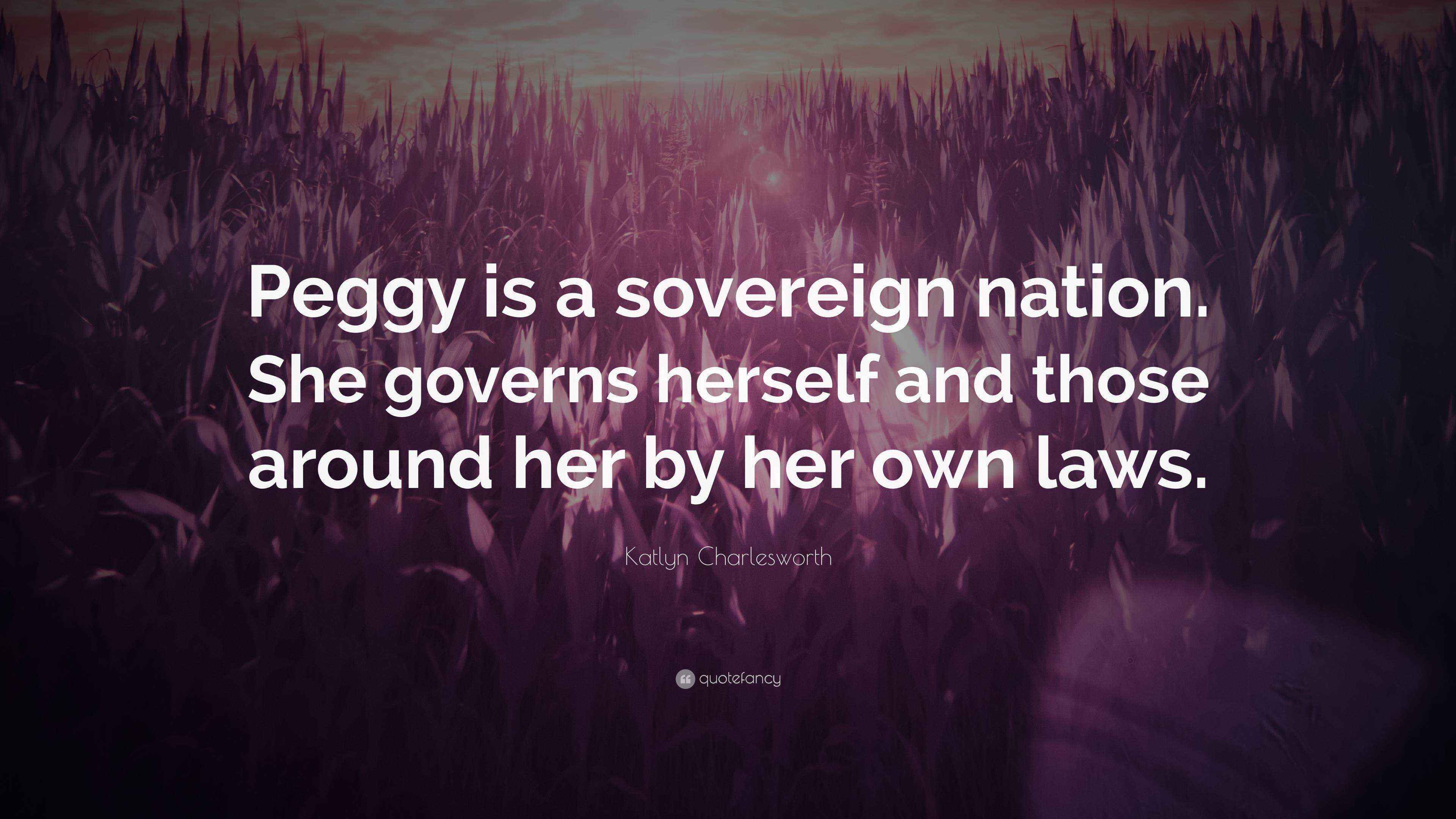 Katlyn Charlesworth Quote: “Peggy is a sovereign nation. She governs ...