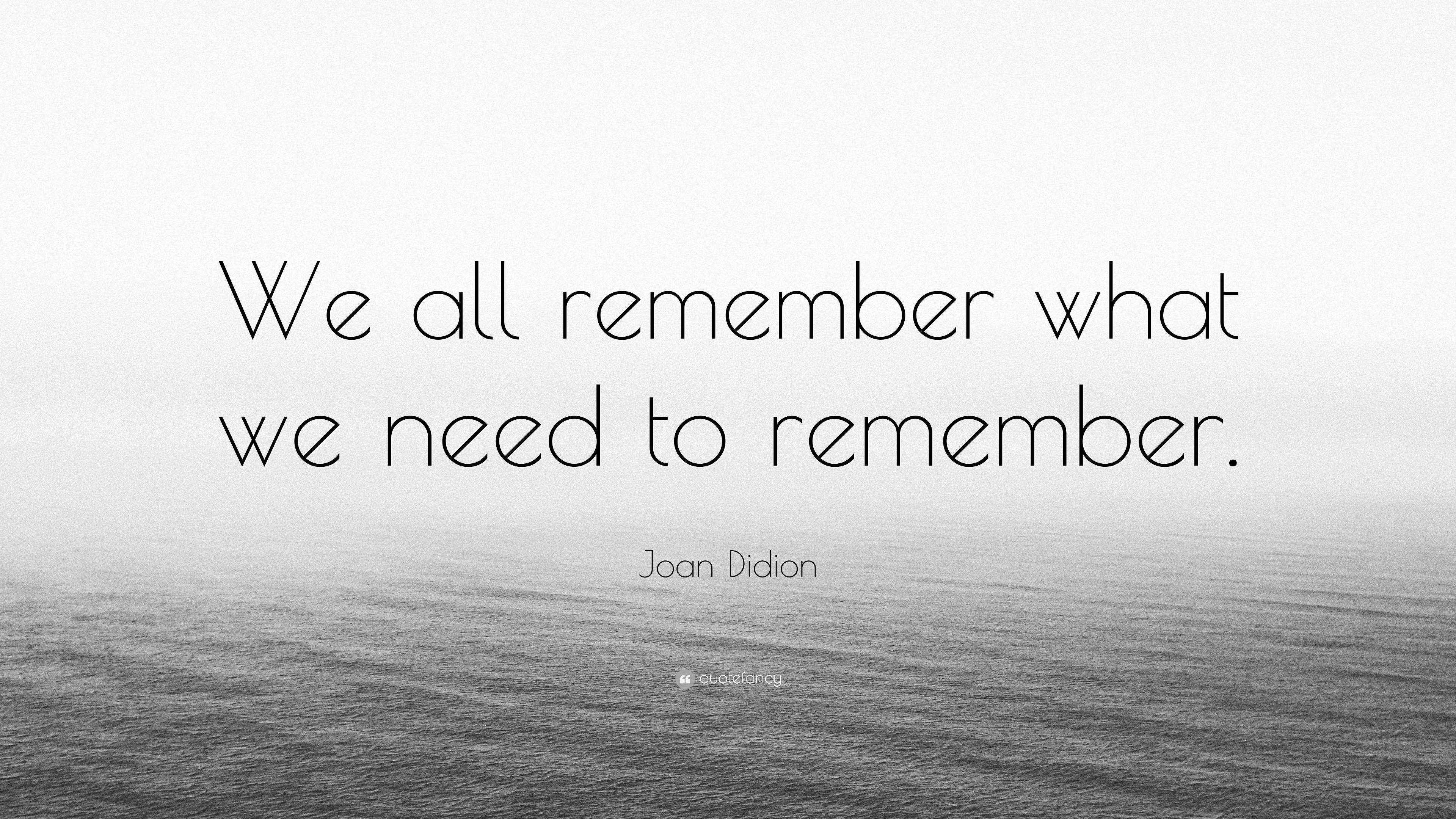 Joan Didion Quote: “We all remember what we need to remember.”