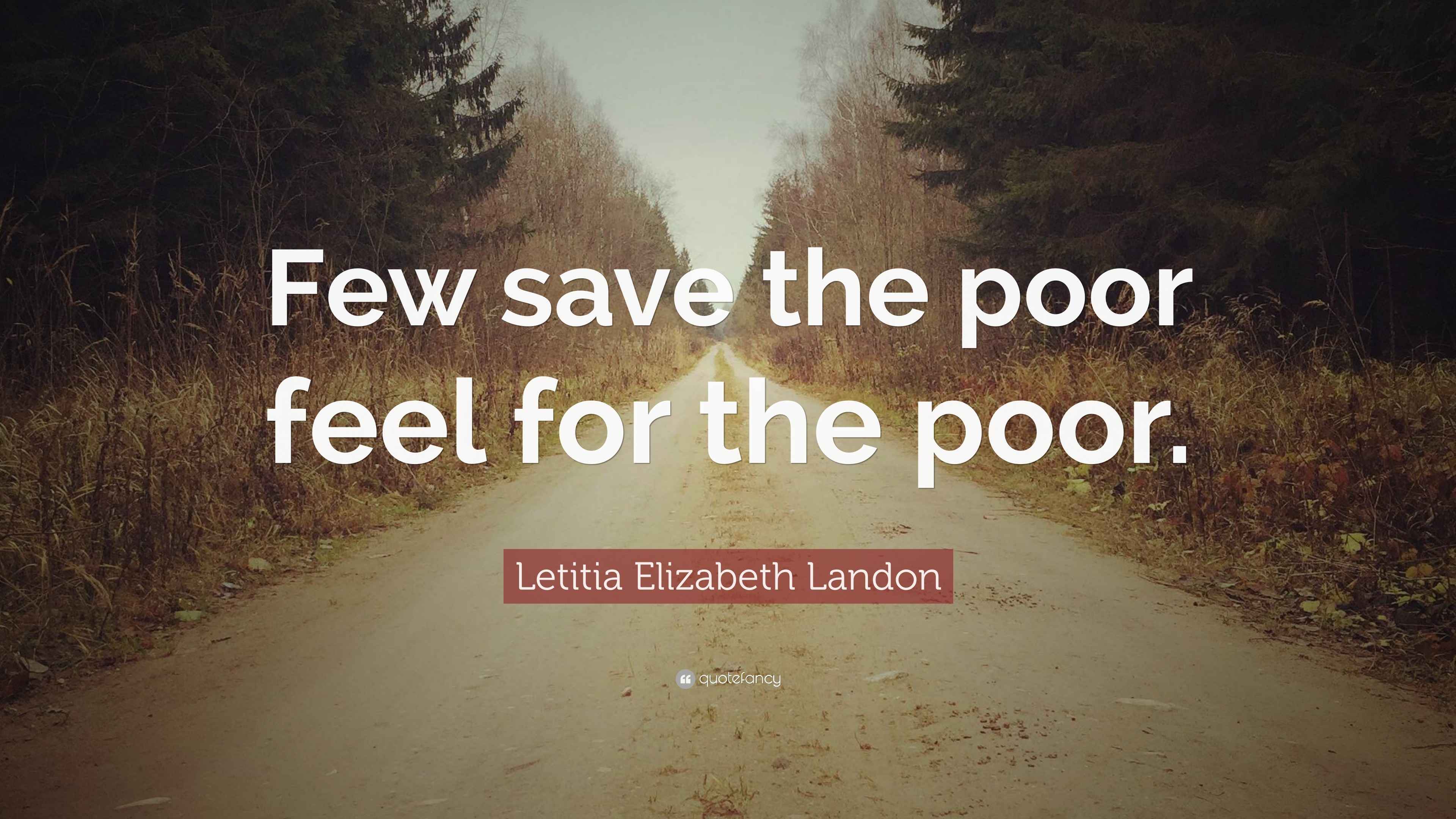 Letitia Elizabeth Landon Quote: “Few save the poor feel for the poor.”