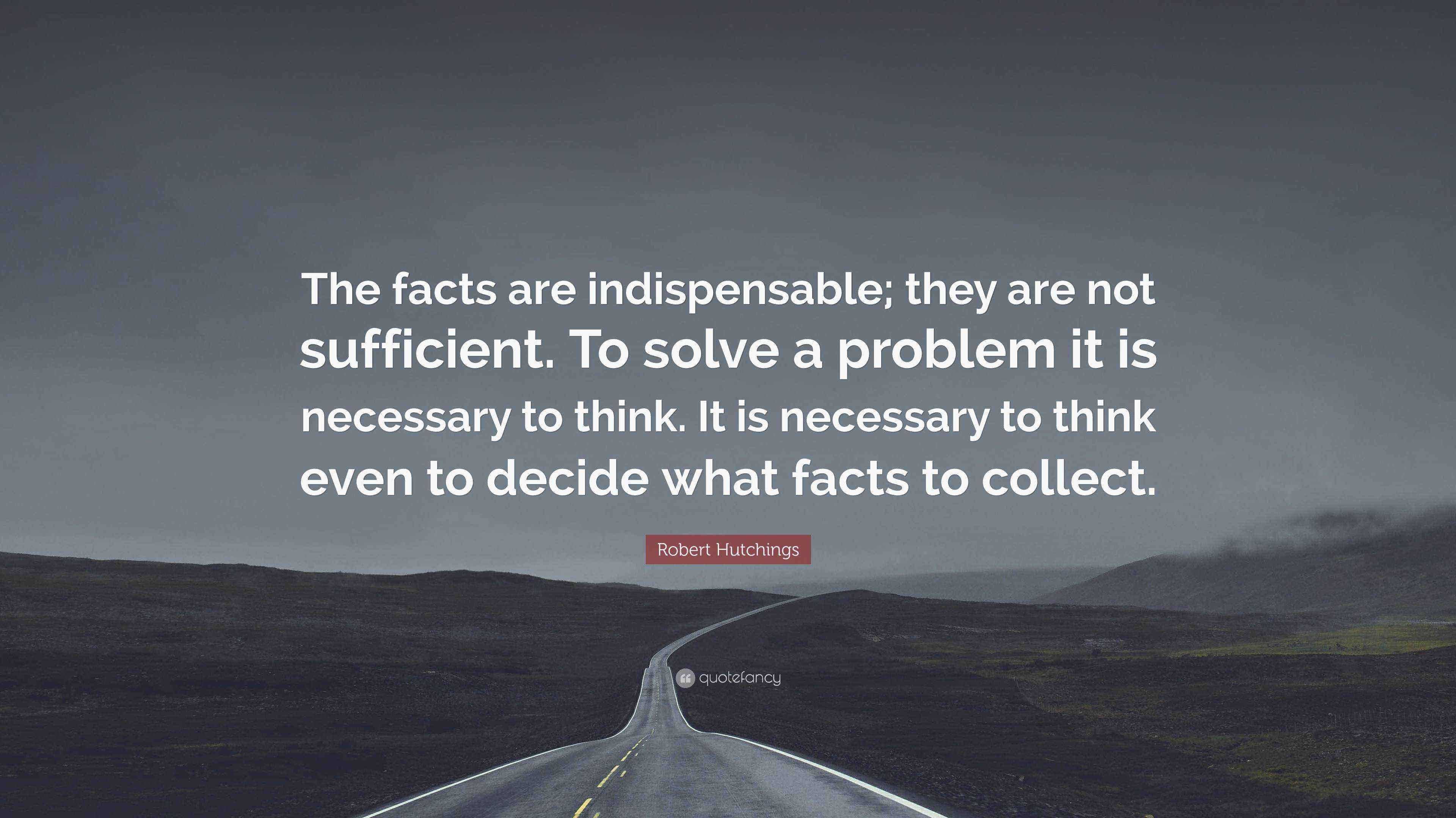 Robert Hutchings Quote: “The facts are indispensable; they are not ...