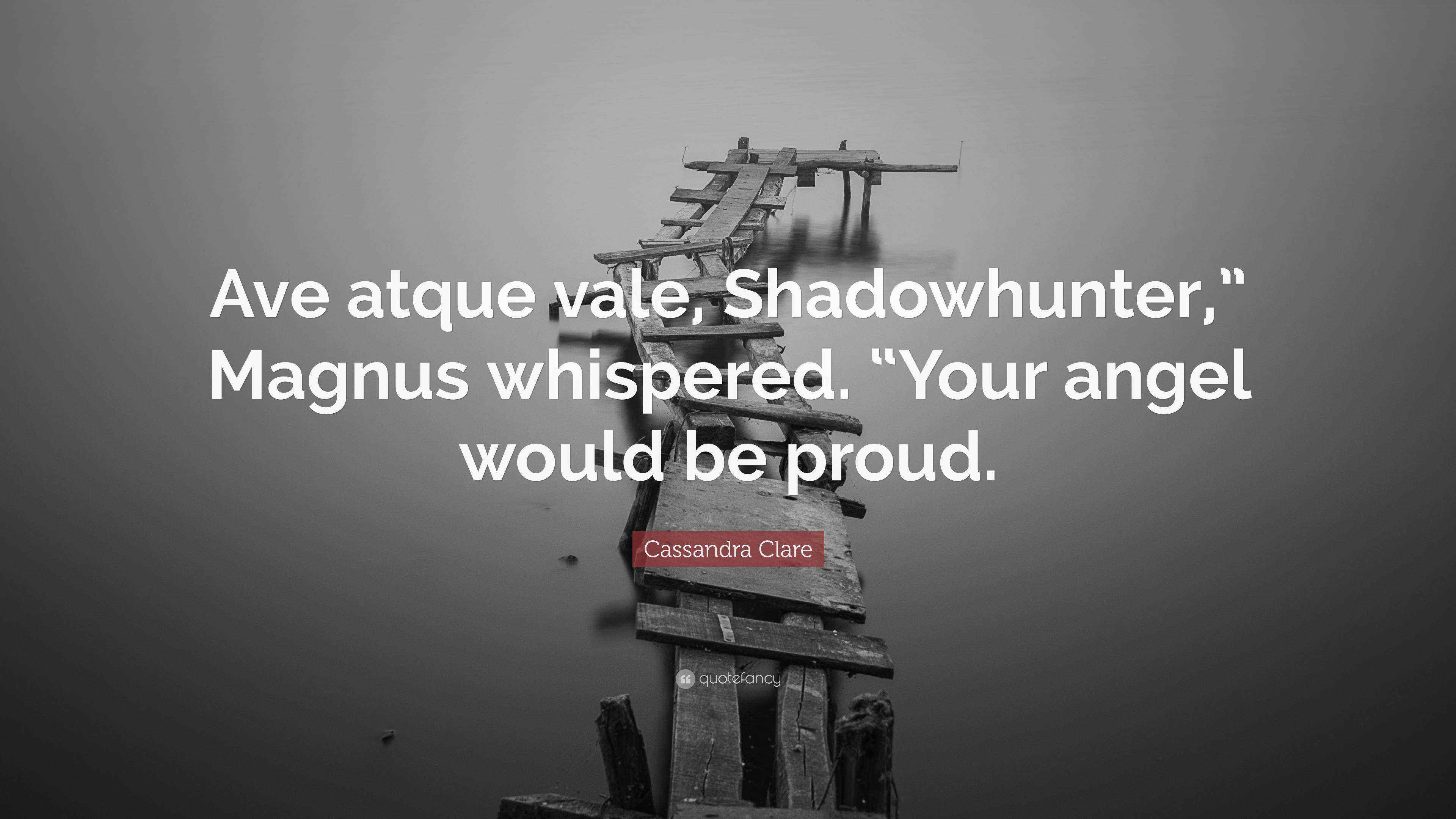 Cassandra Clare Quote: “Ave atque vale, Shadowhunter,” Magnus whispered ...