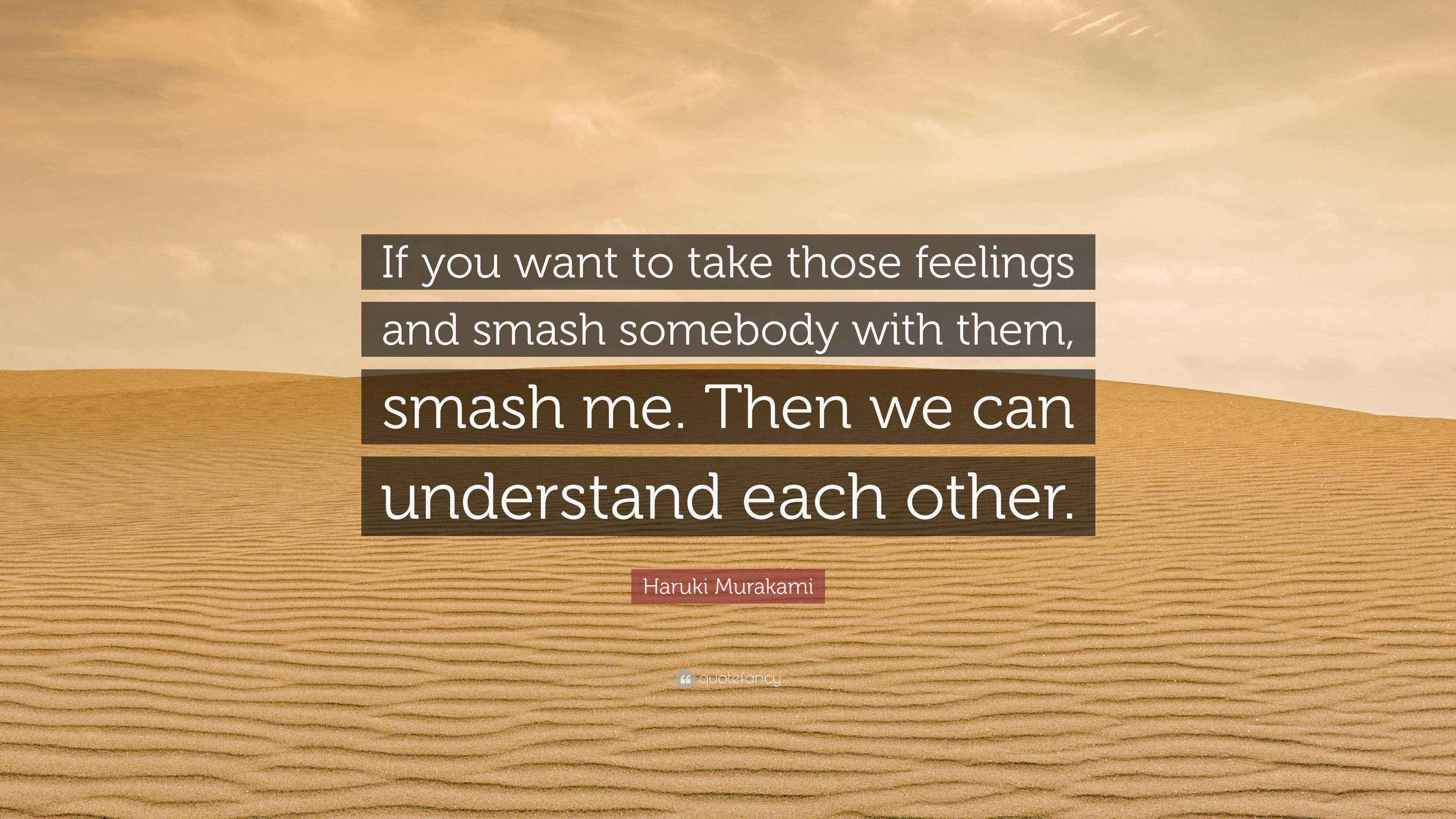 Haruki Murakami Quote: “If you want to take those feelings and smash ...