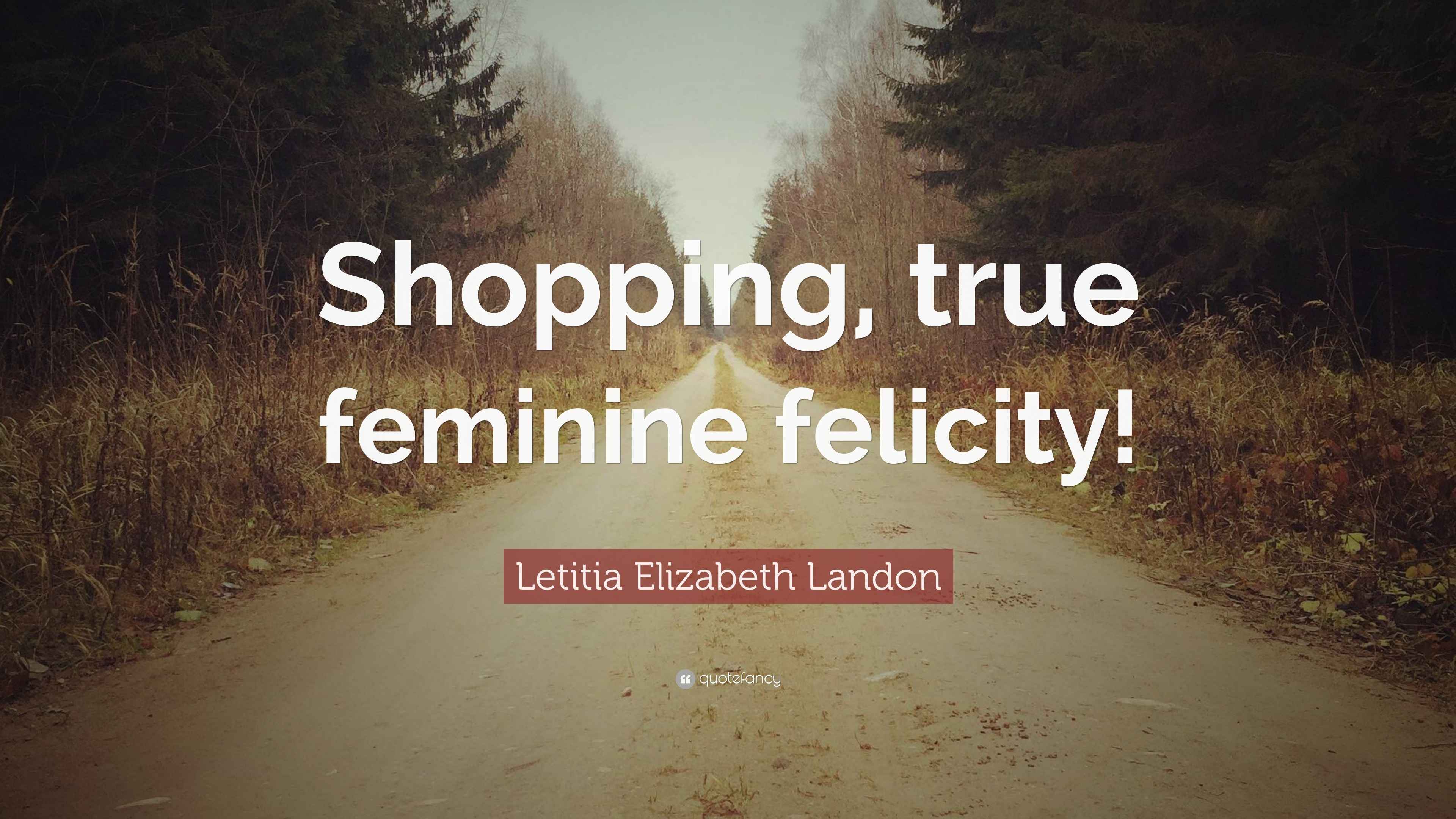 Letitia Elizabeth Landon Quote: “Shopping, true feminine felicity!”