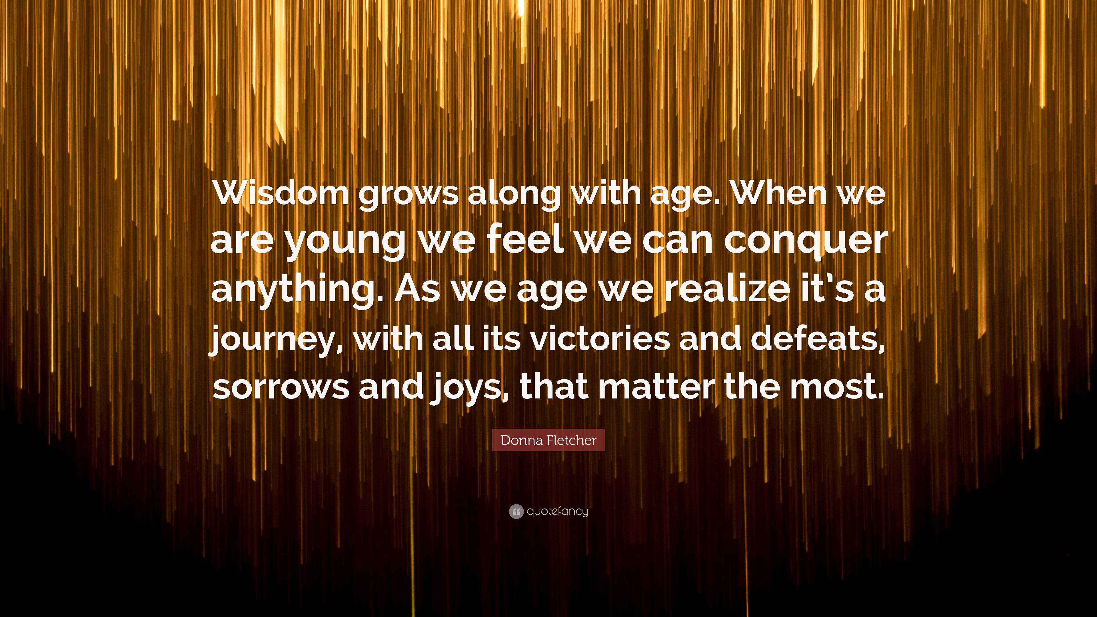Donna Fletcher Quote: “Wisdom grows along with age. When we are young ...