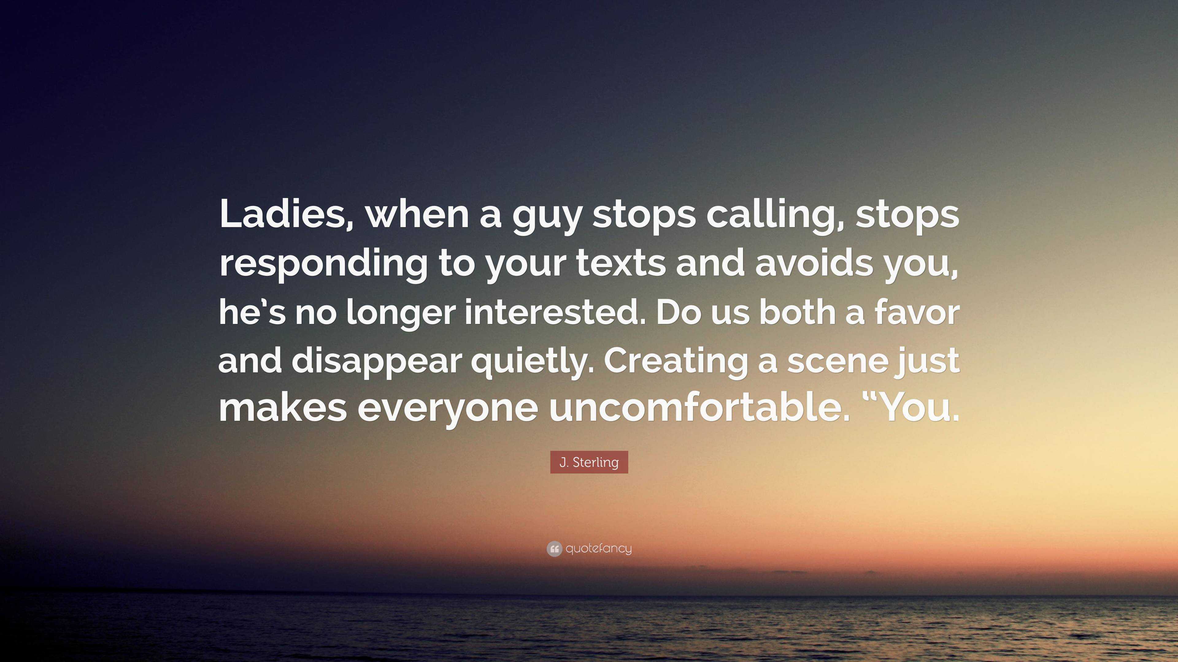 J. Sterling Quote: “Ladies, when a guy stops calling, stops responding ...