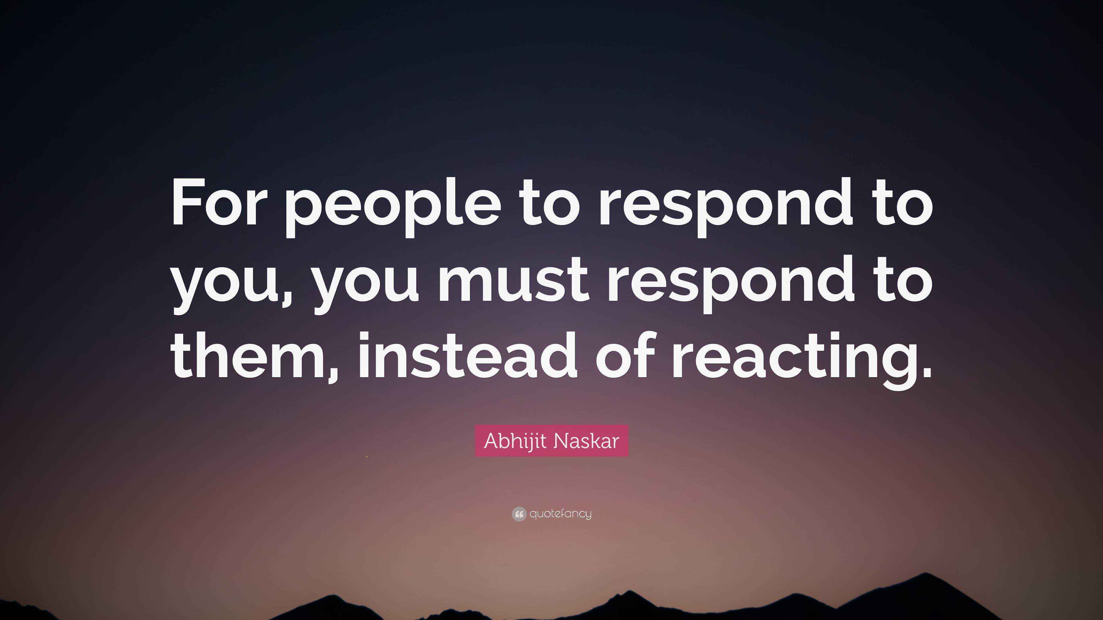 Abhijit Naskar Quote: “For people to respond to you, you must respond ...
