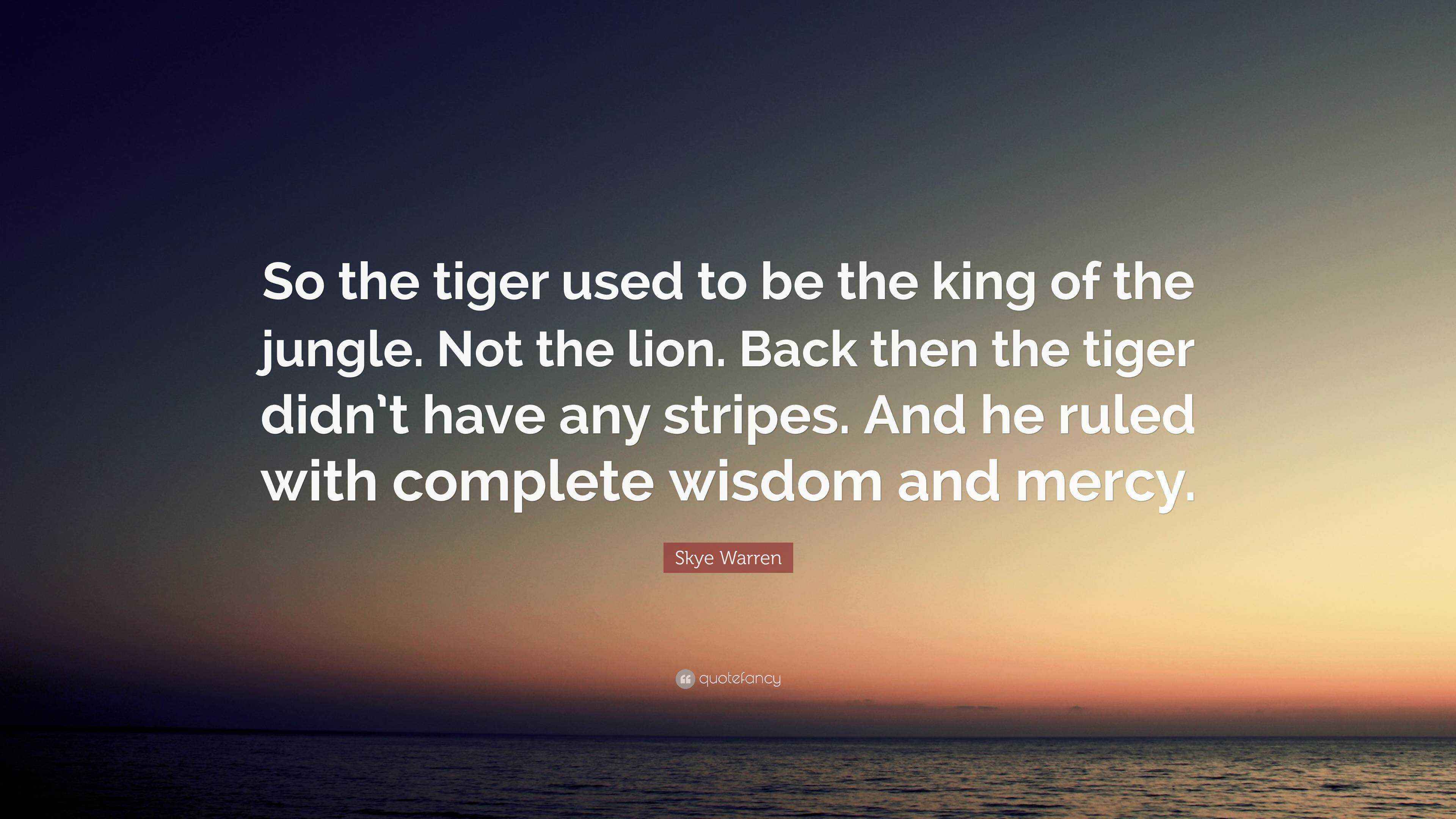 Skye Warren Quote: “So the tiger used to be the king of the jungle. Not ...