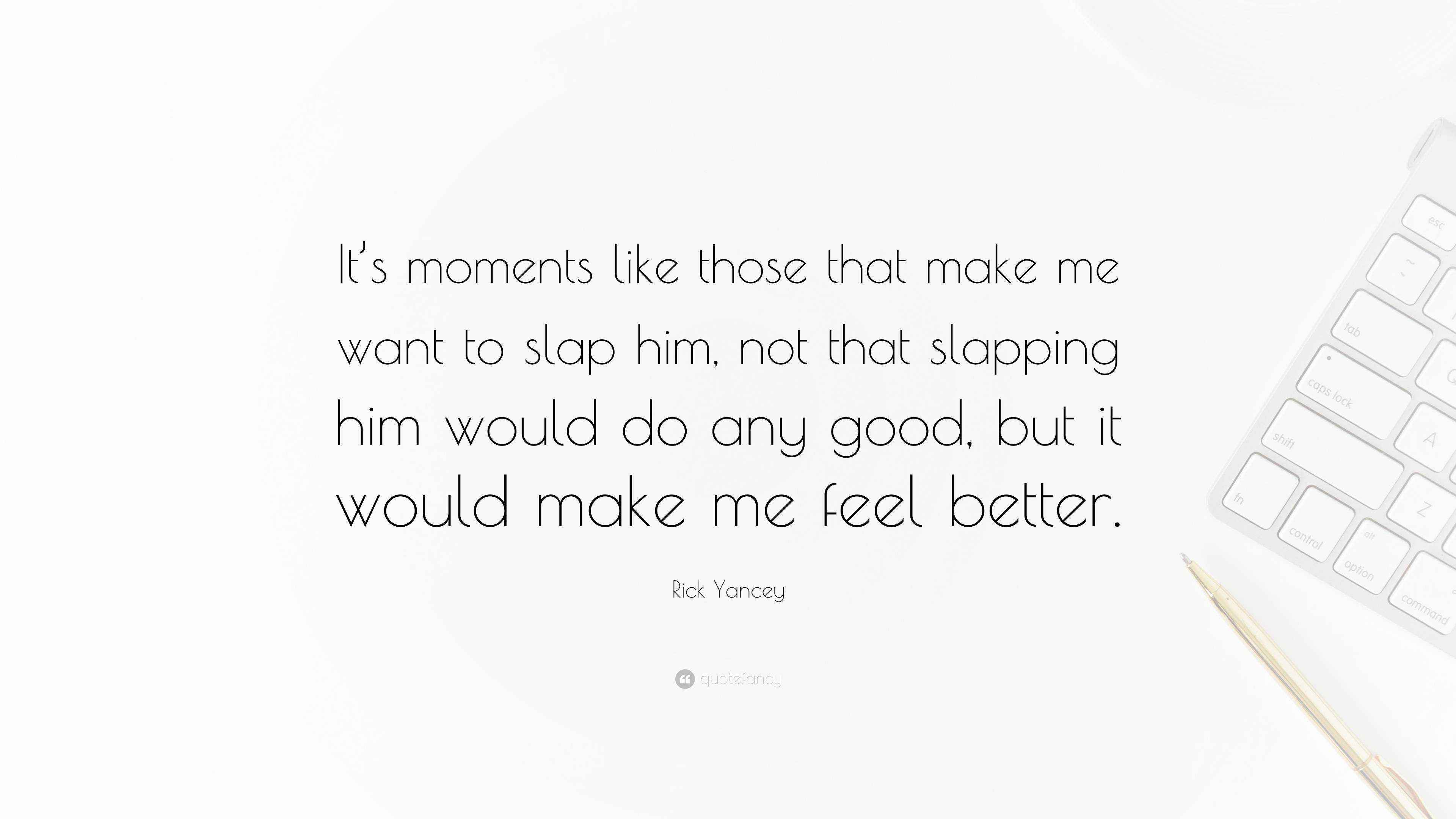 Rick Yancey Quote: “It’s moments like those that make me want to slap ...