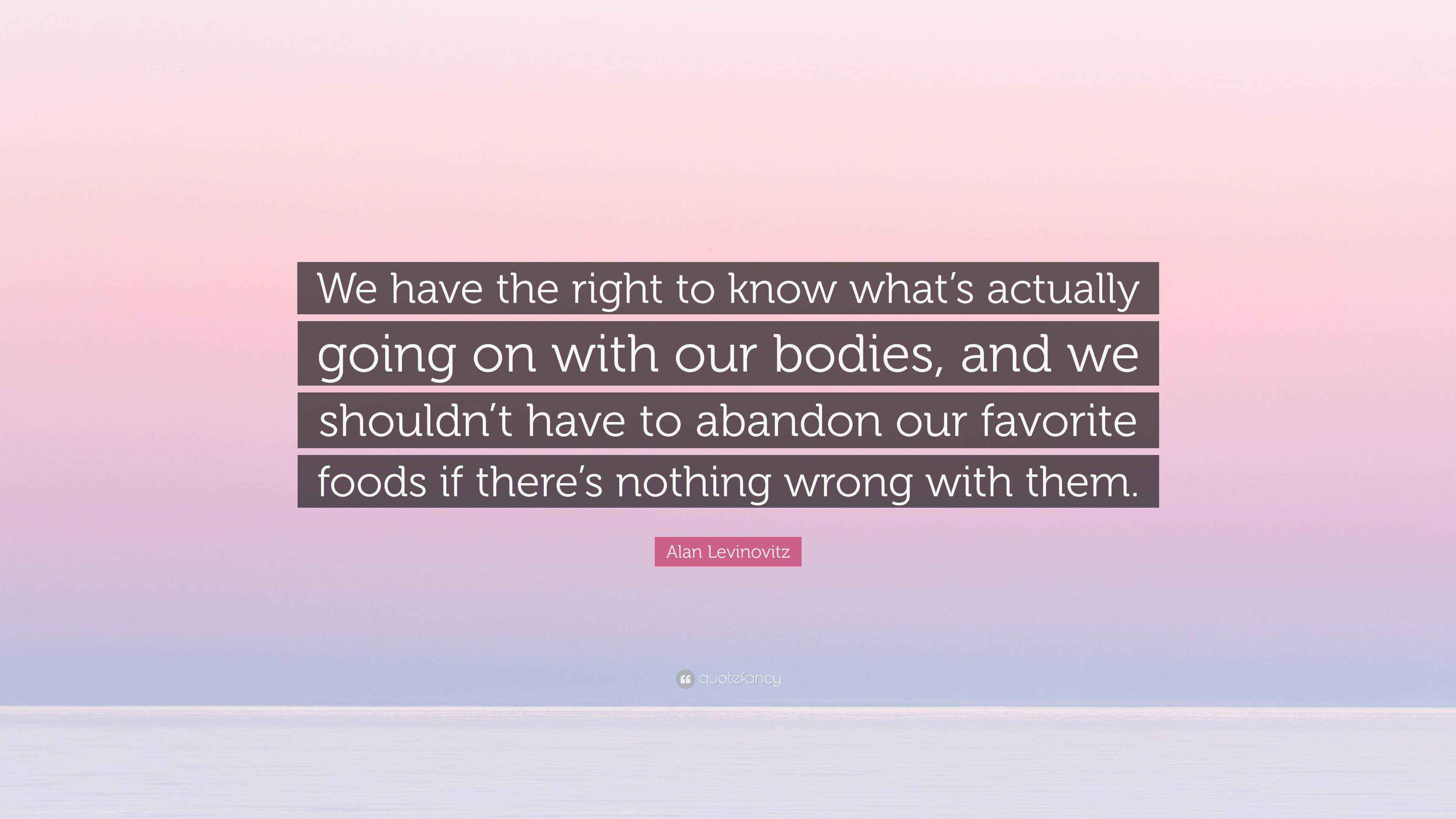 Alan Levinovitz Quote: “We have the right to know what’s actually going ...