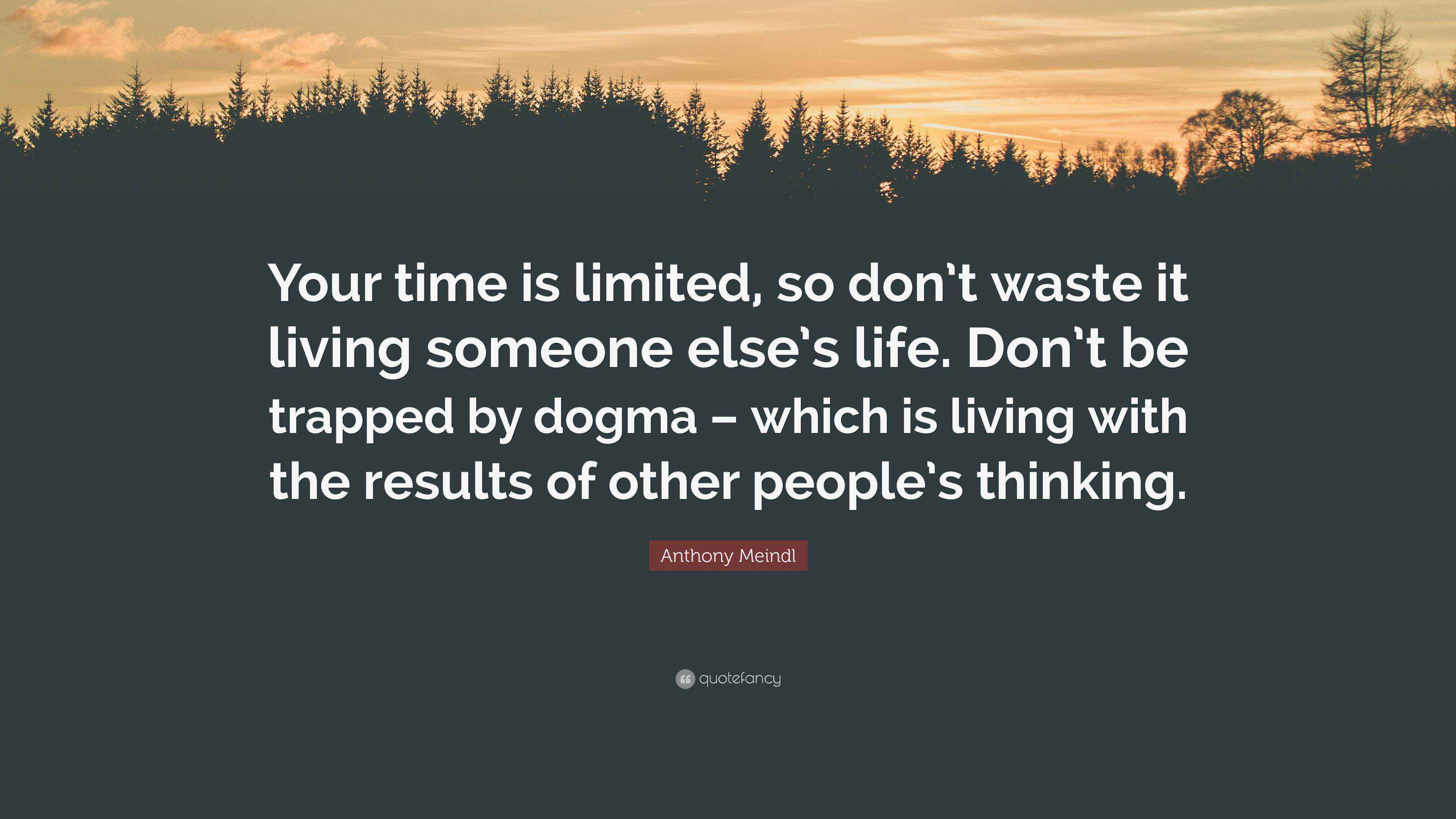 Anthony Meindl Quote: “Your time is limited, so don’t waste it living ...