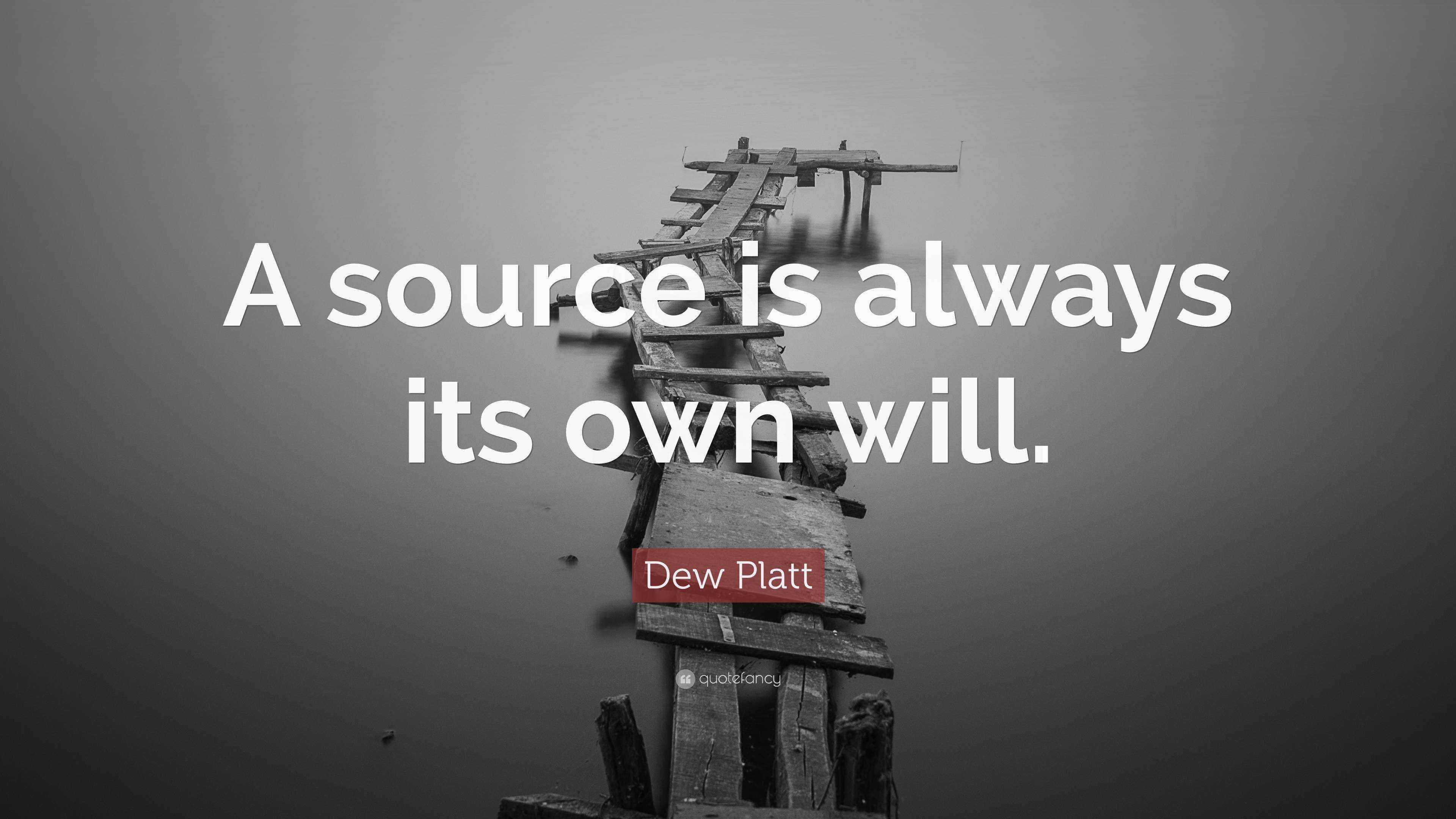 Dew Platt Quote: “A source is always its own will.”