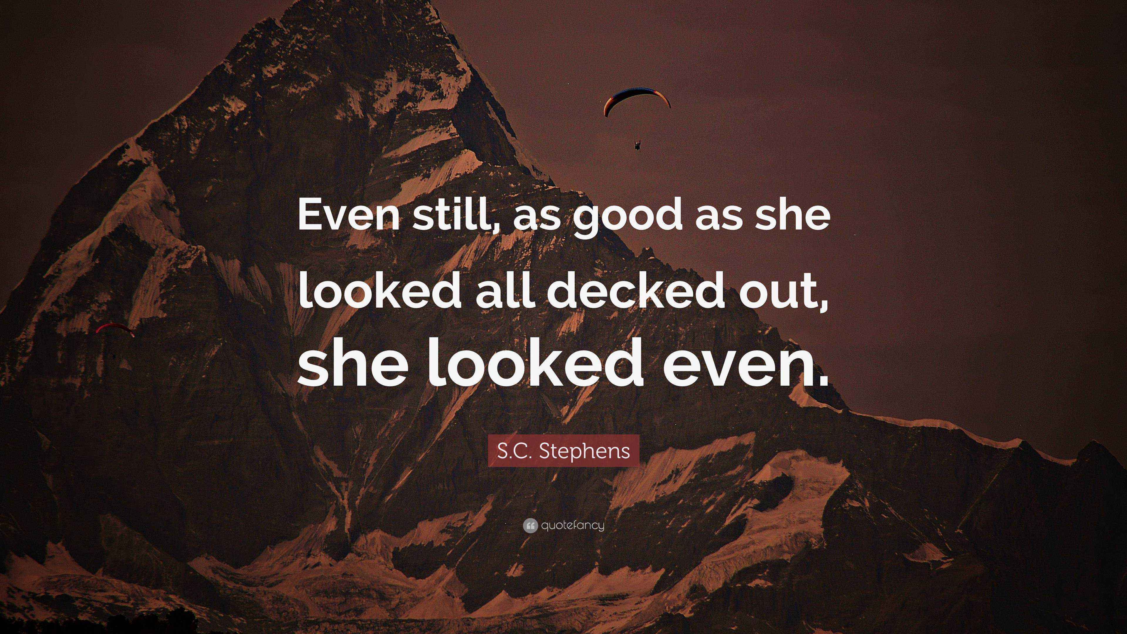 S.C. Stephens Quote: “Even still, as good as she looked all decked out ...