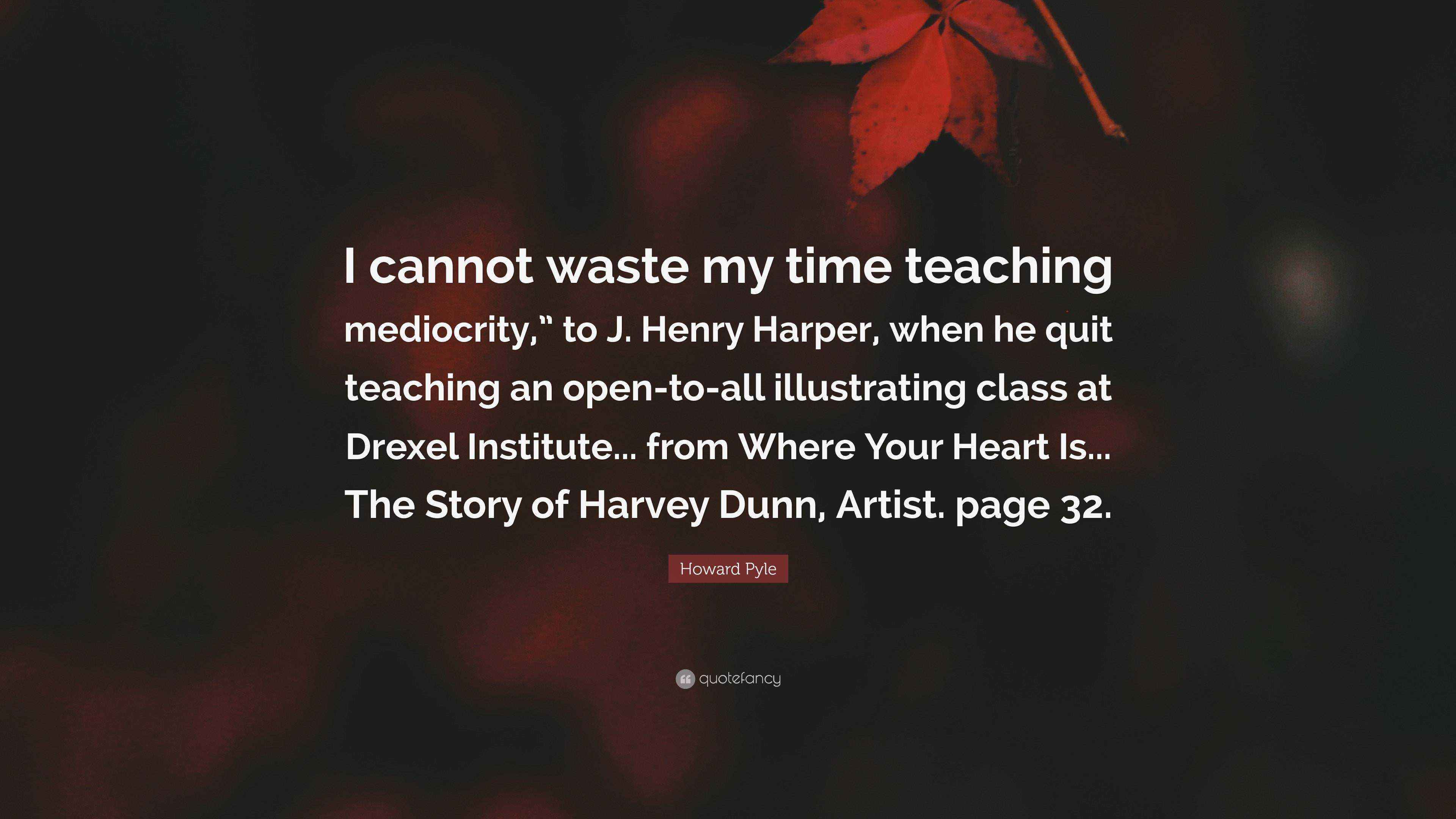 Howard Pyle Quote: “I cannot waste my time teaching mediocrity,” to J ...