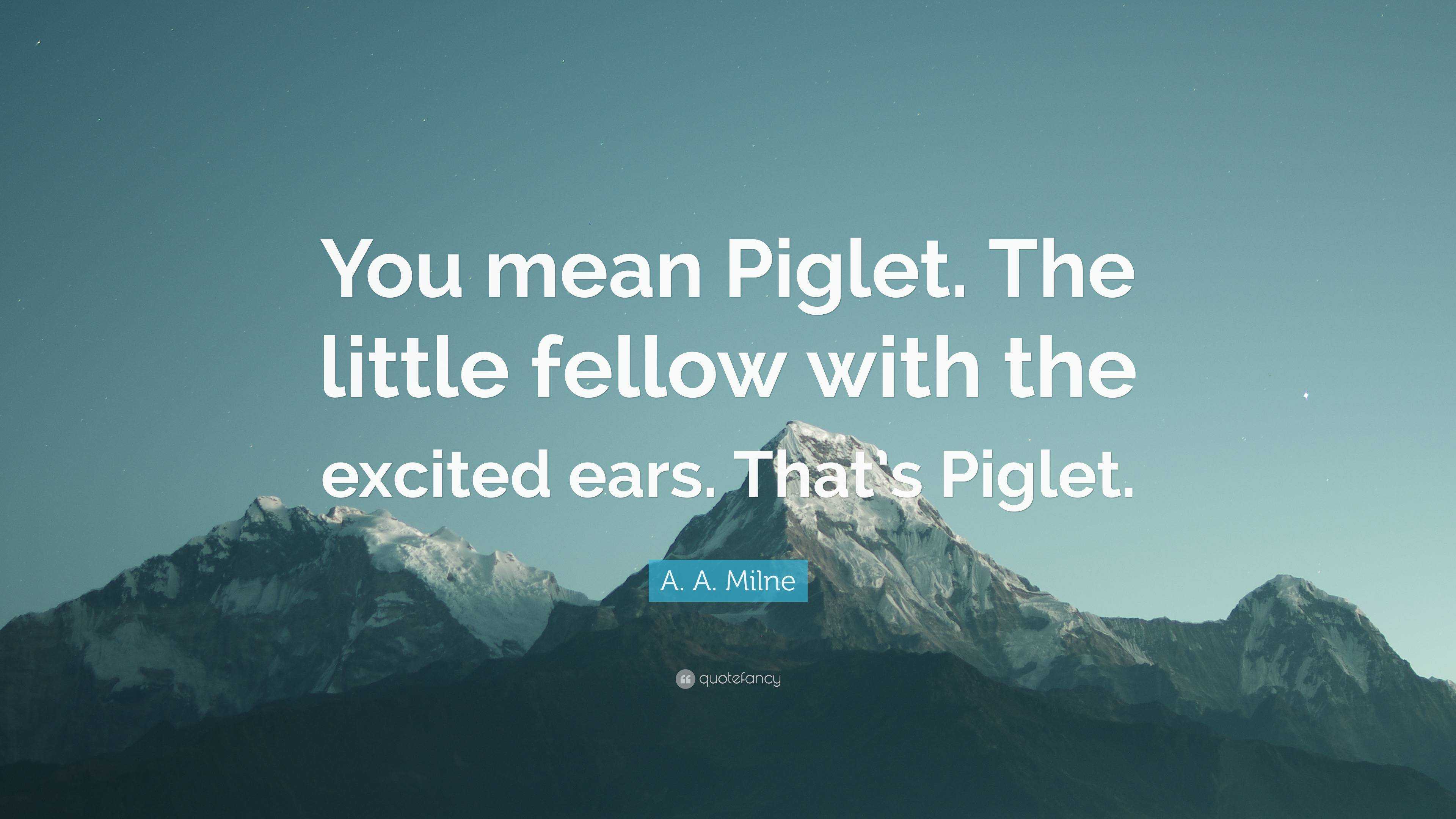 A. A. Milne Quote: “You mean Piglet. The little fellow with the excited ...