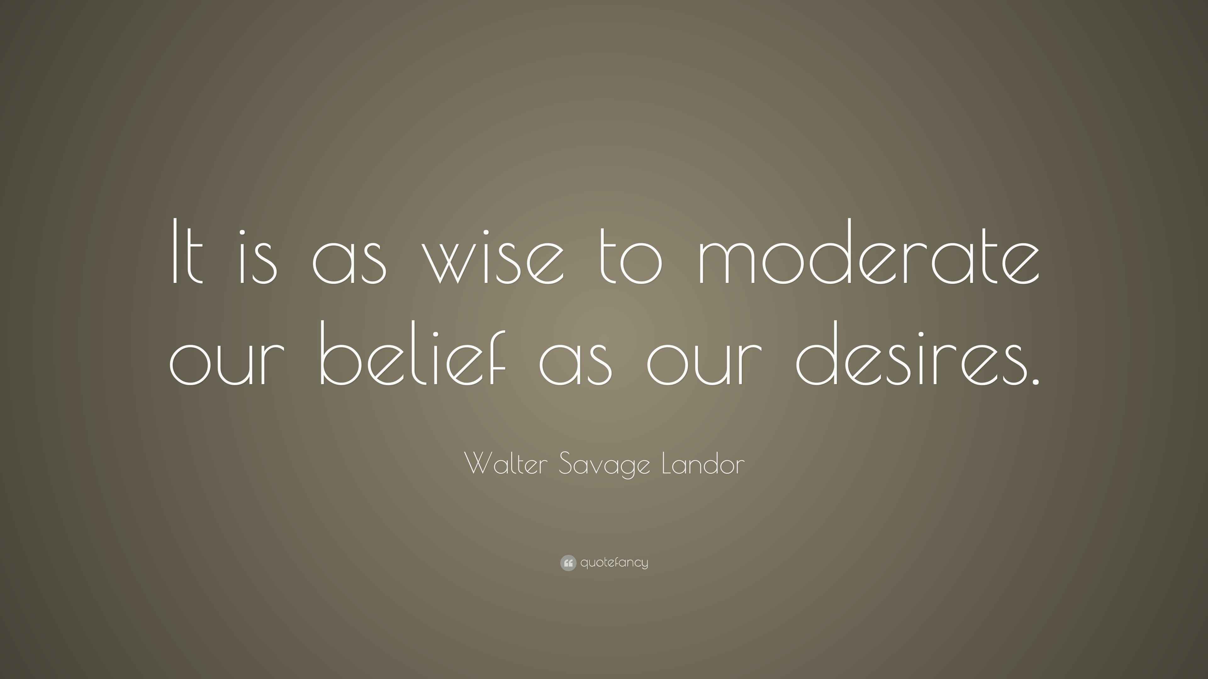 Walter Savage Landor Quote: “It is as wise to moderate our belief as ...