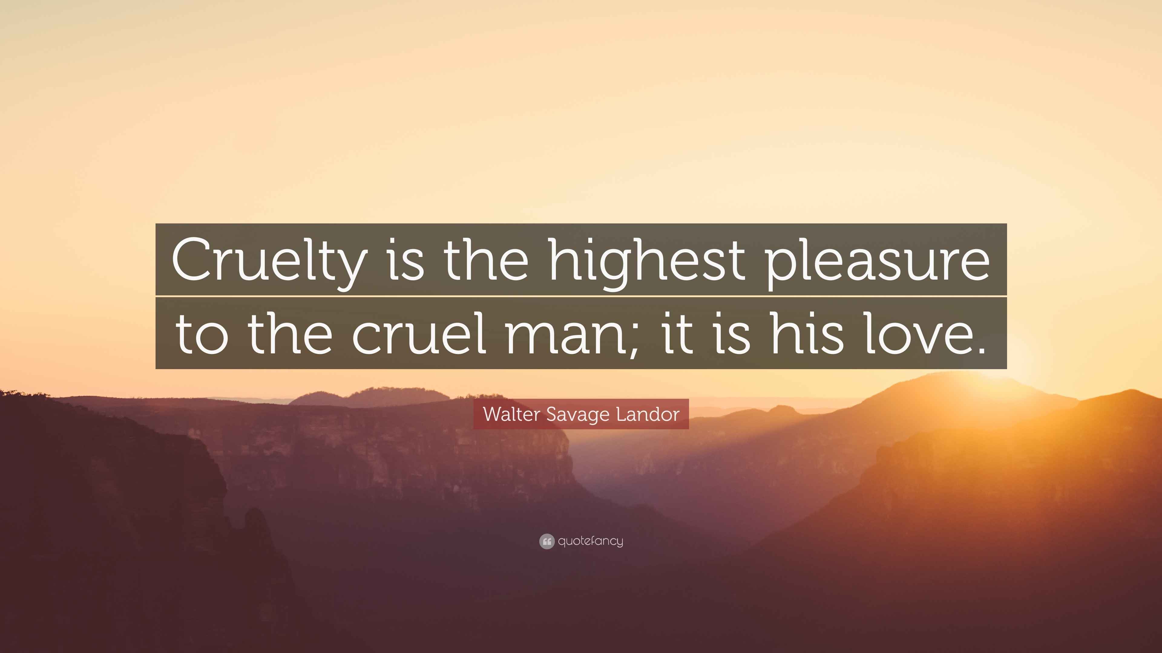 Walter Savage Landor Quote: “Cruelty is the highest pleasure to the ...