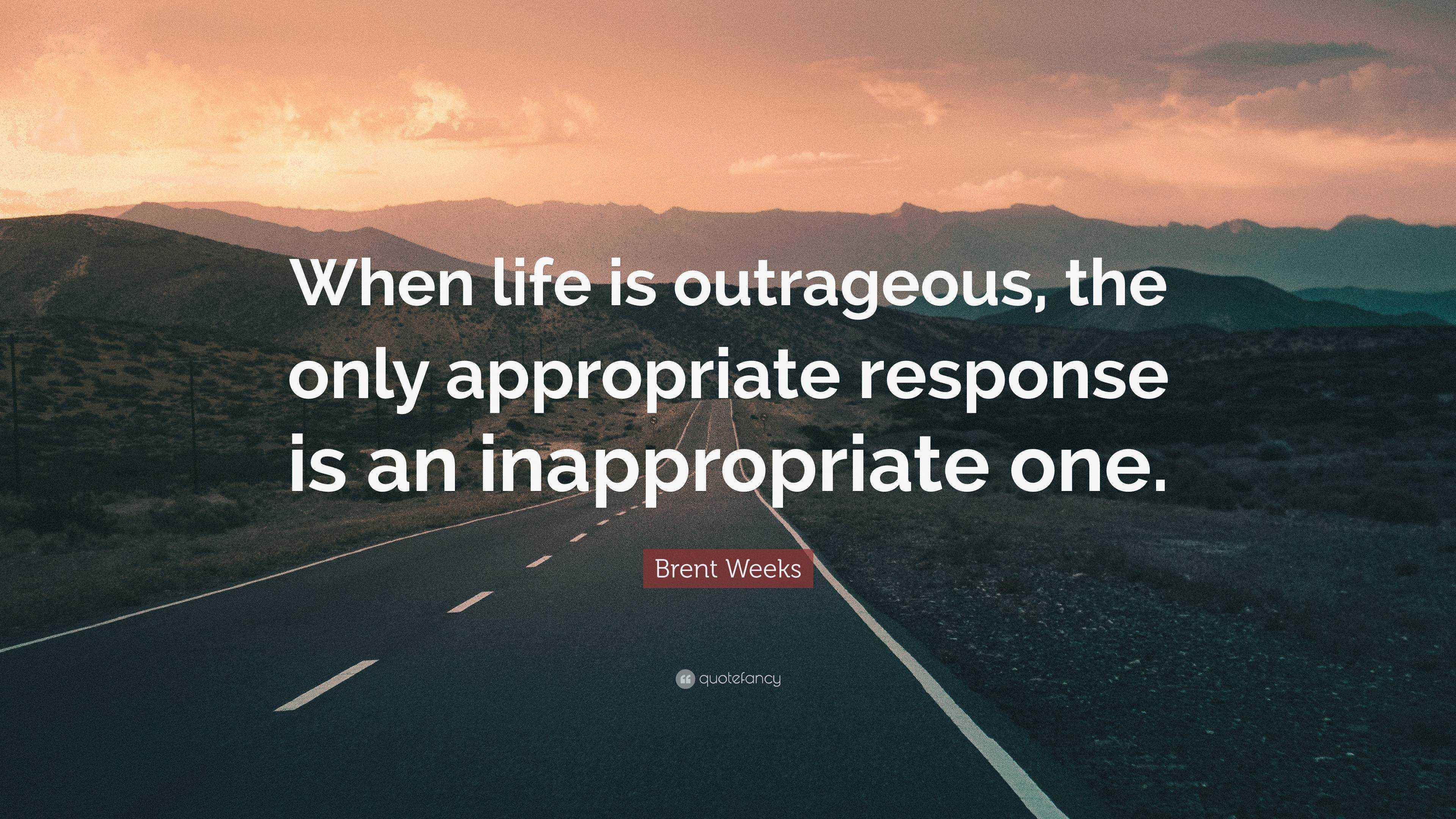 Brent Weeks Quote: “When life is outrageous, the only appropriate ...