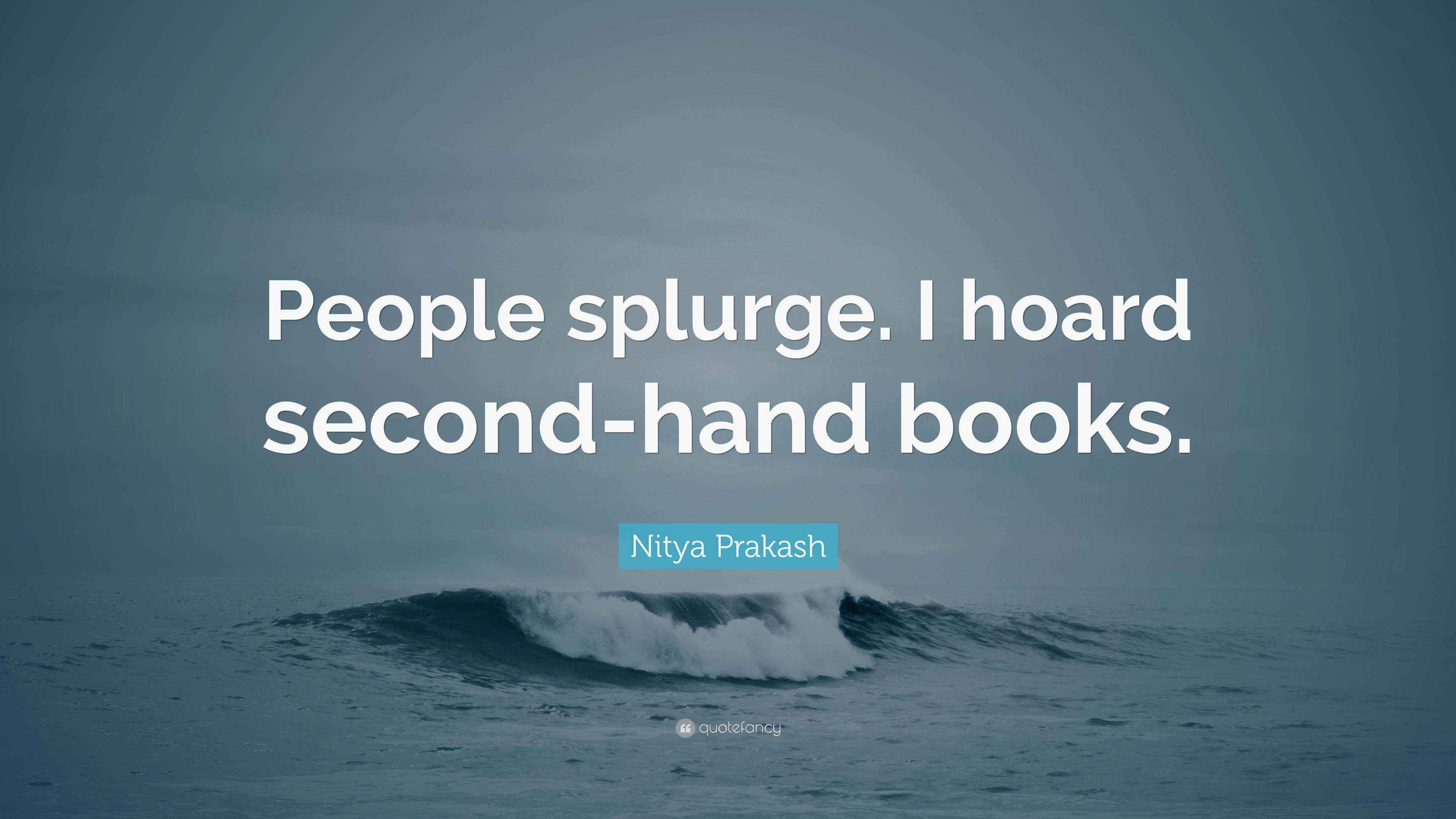 Nitya Prakash Quote: “People splurge. I hoard second-hand books.”