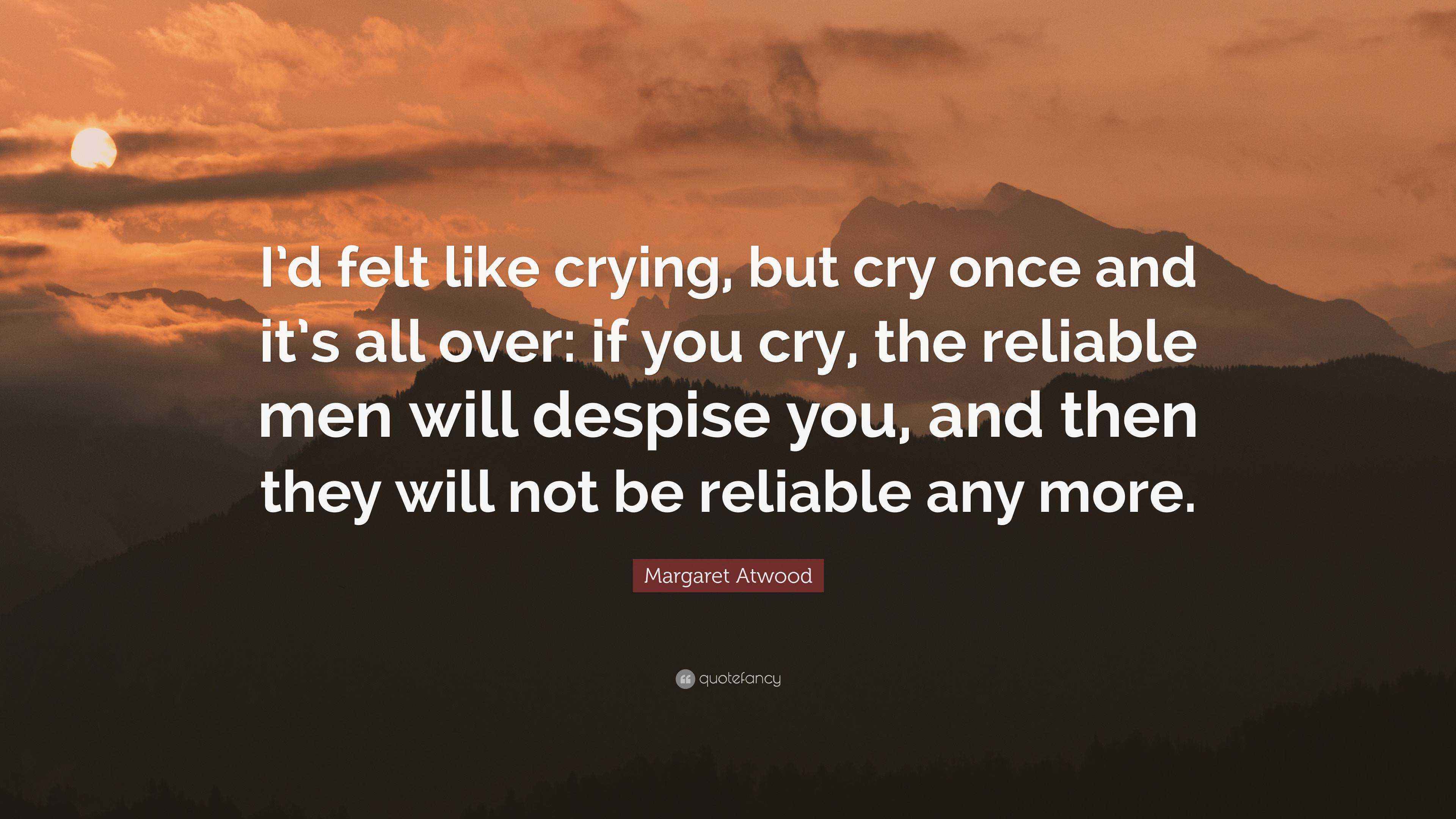 Margaret Atwood Quote: “I’d felt like crying, but cry once and it’s all ...