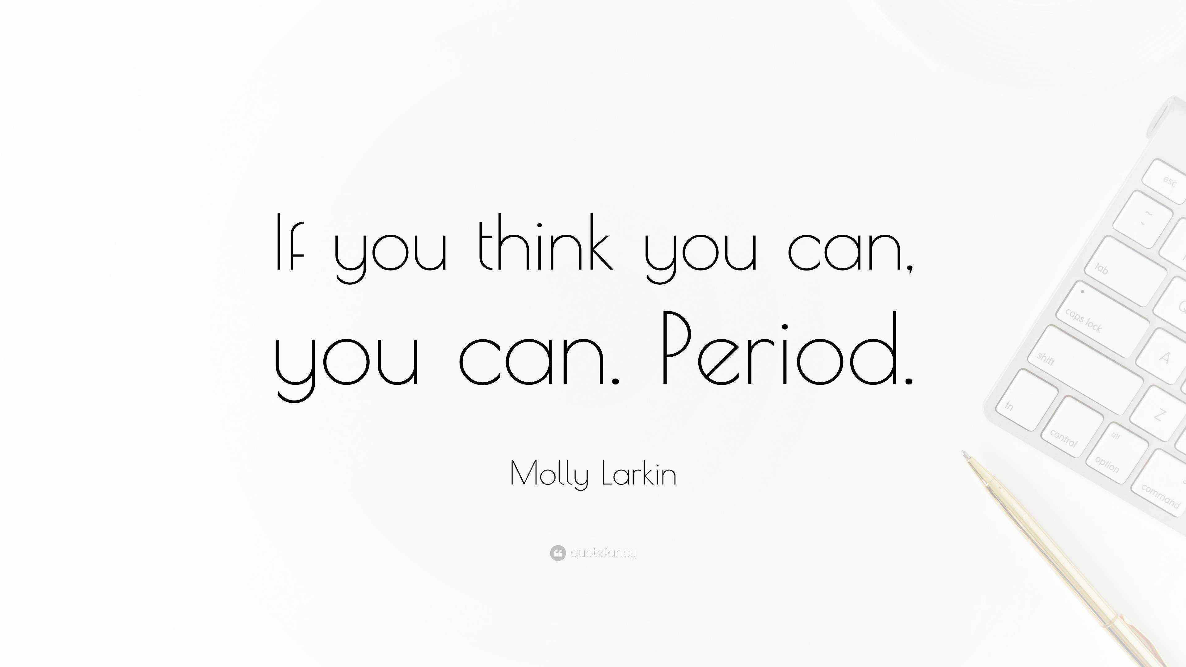 Molly Larkin Quote: “If you think you can, you can. Period.”